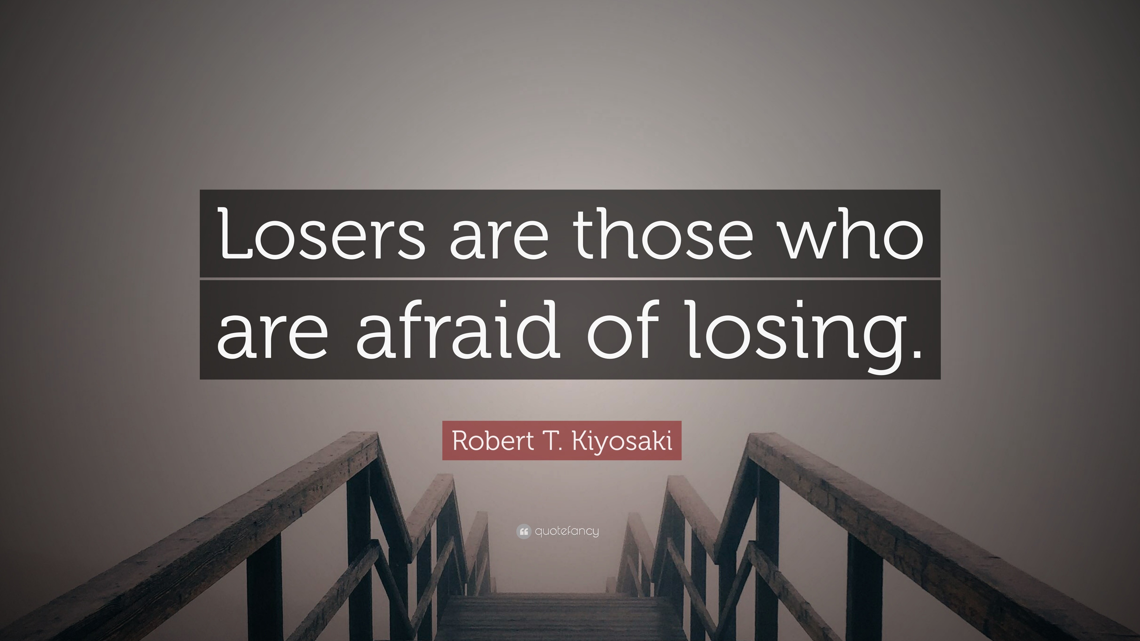 Robert T. Kiyosaki Quote: “Losers are those who are afraid of losing.”