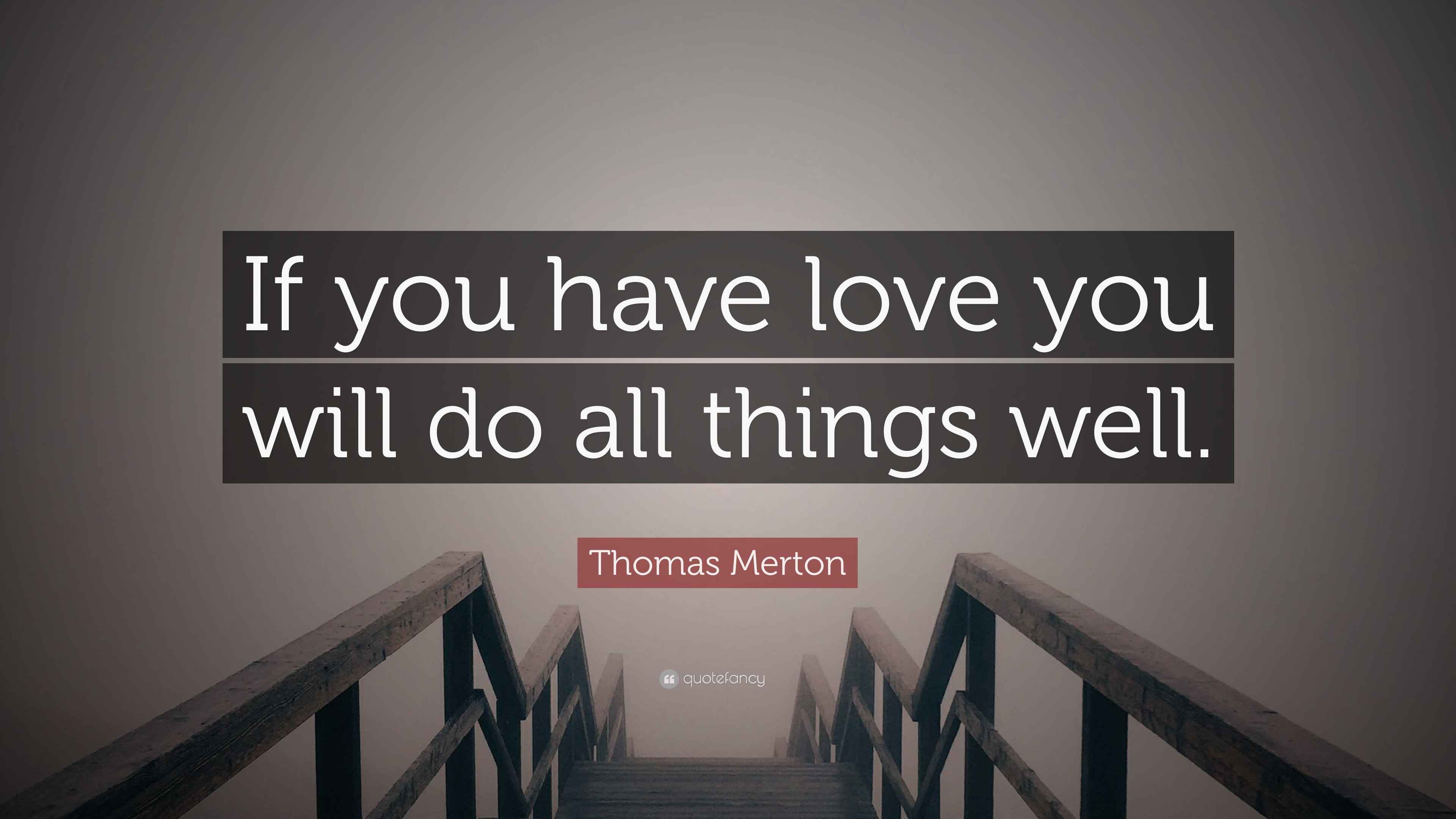 Thomas Merton Quote: “If you have love you will do all things well.”