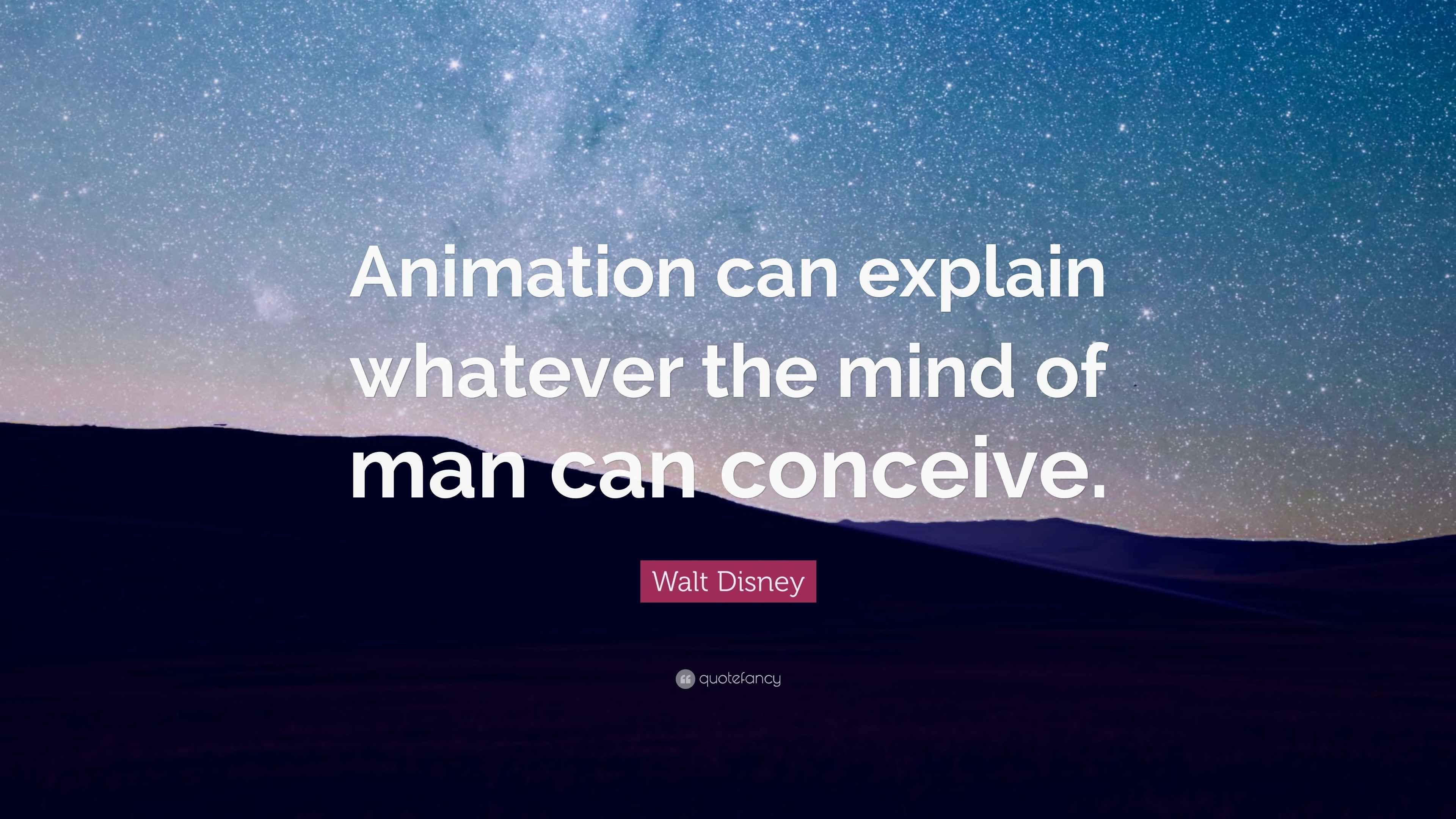 Walt Disney Quote: “Animation can explain whatever the mind of man can ...