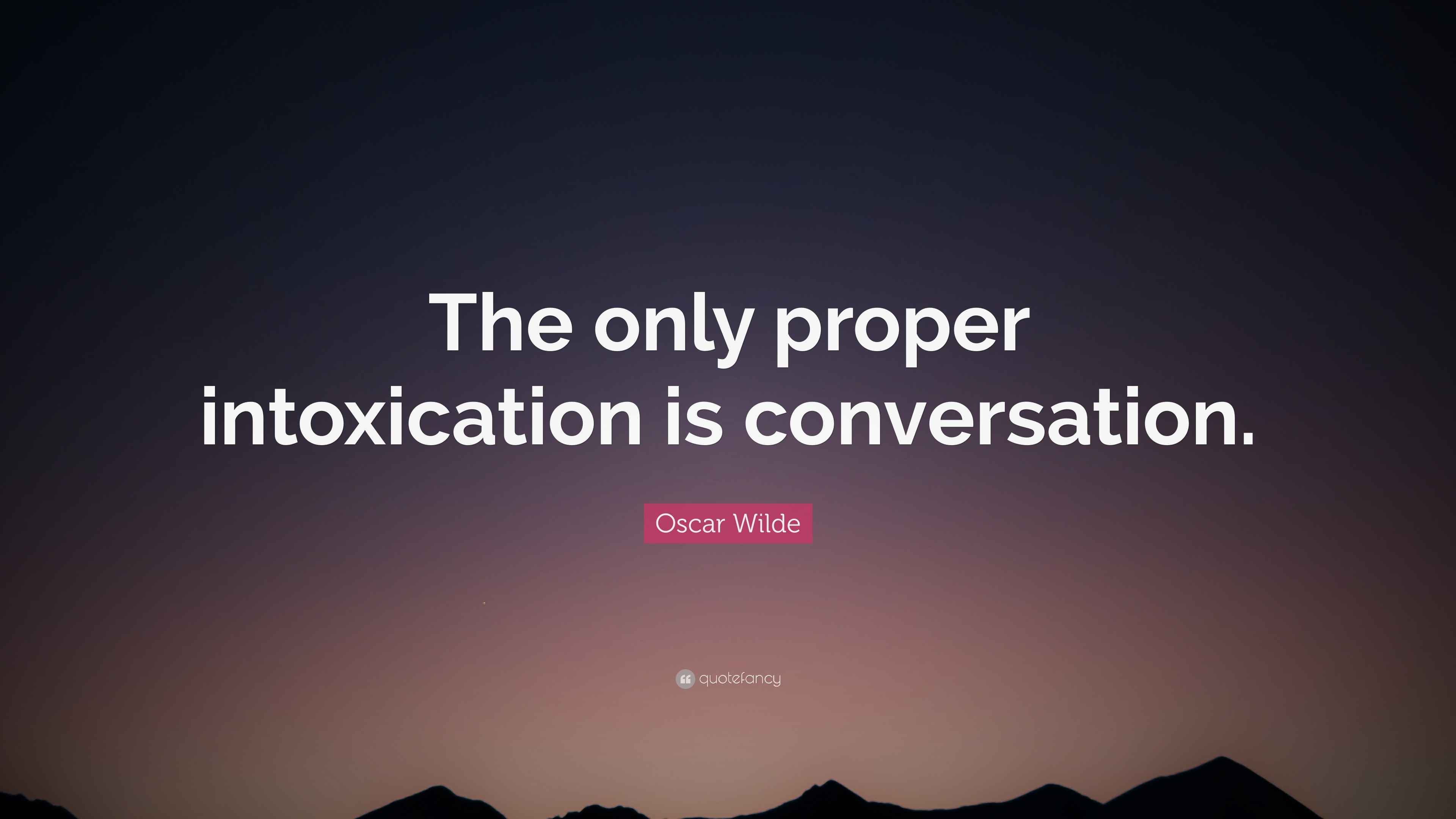 Oscar Wilde Quote: “The only proper intoxication is conversation.”