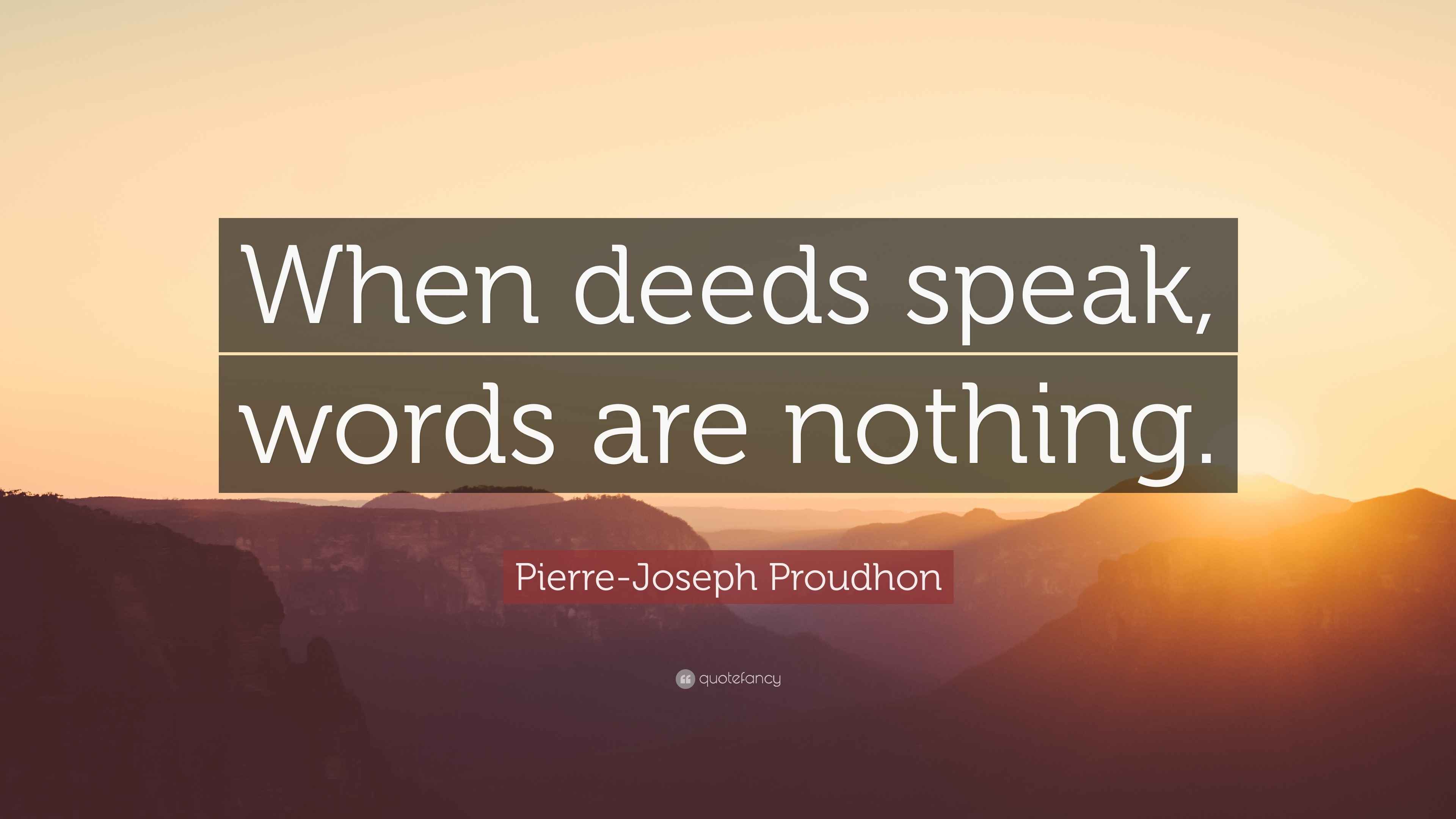 Pierre-Joseph Proudhon Quote: “When deeds speak, words are nothing.”