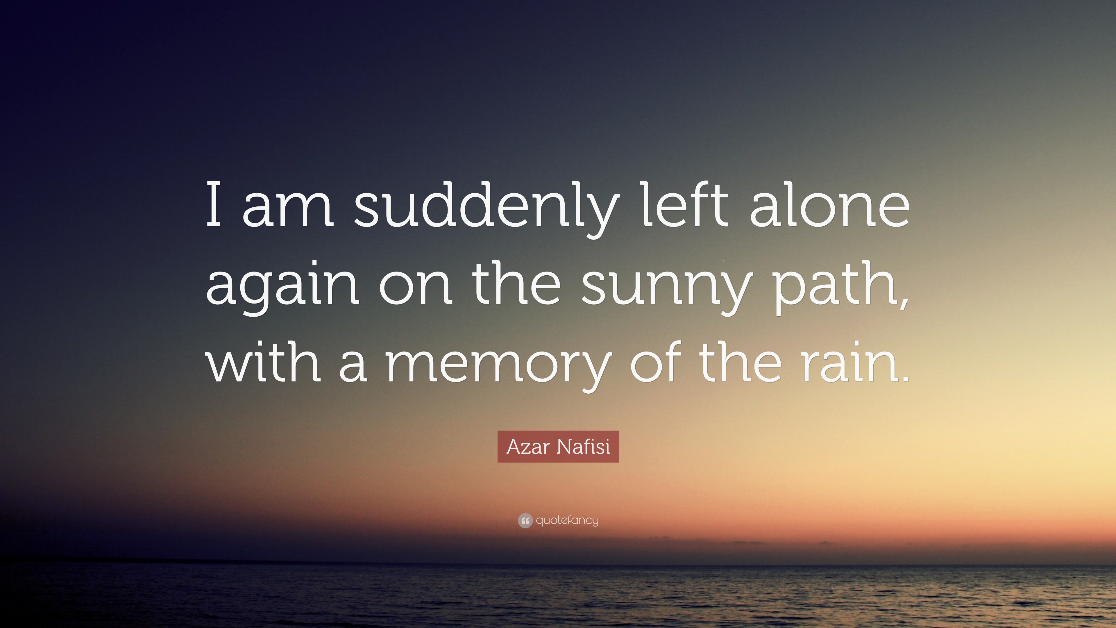 Azar Nafisi Quote: “I am suddenly left alone again on the sunny path ...
