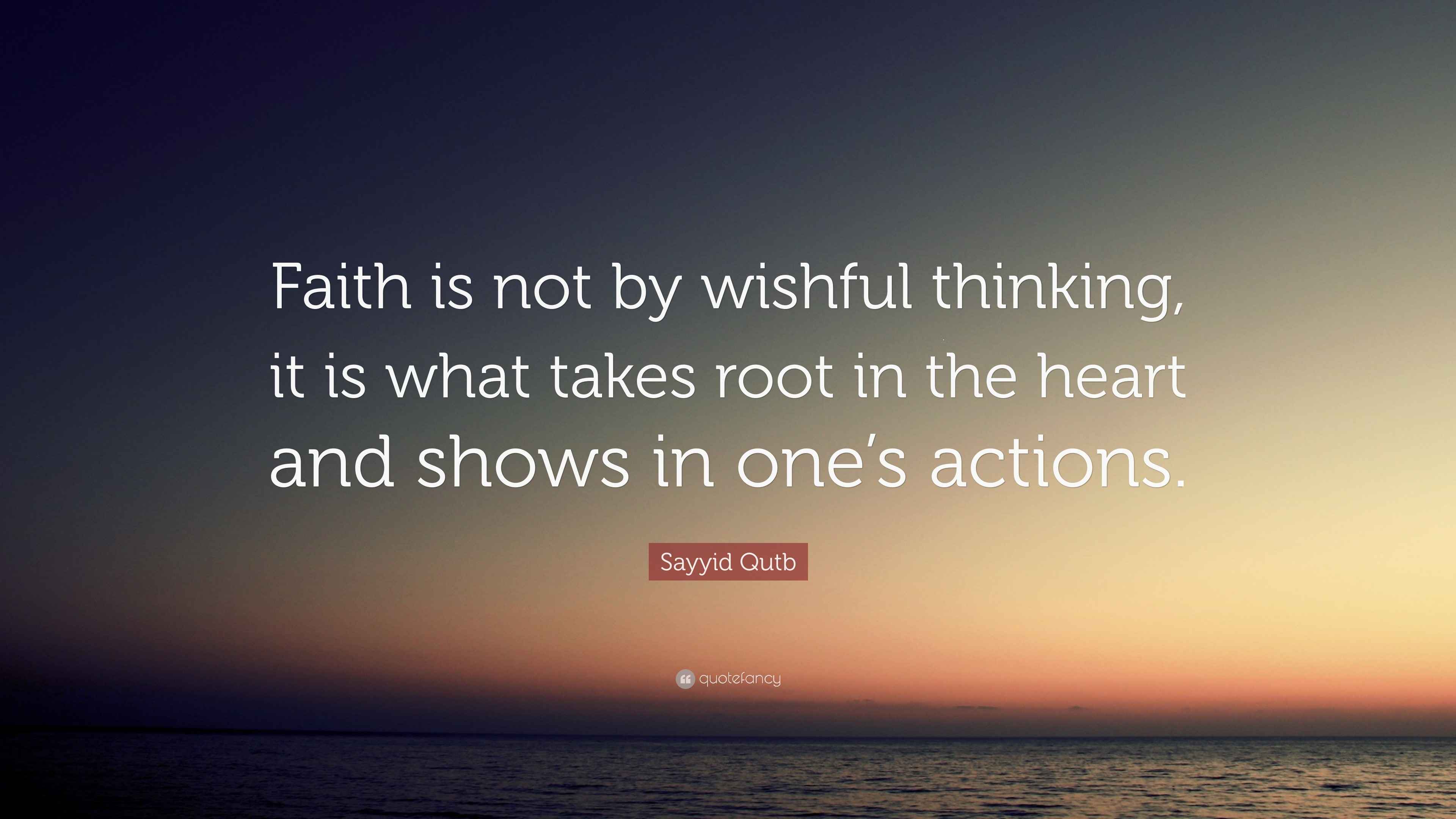Sayyid Qutb Quote: “Faith is not by wishful thinking, it is what takes ...