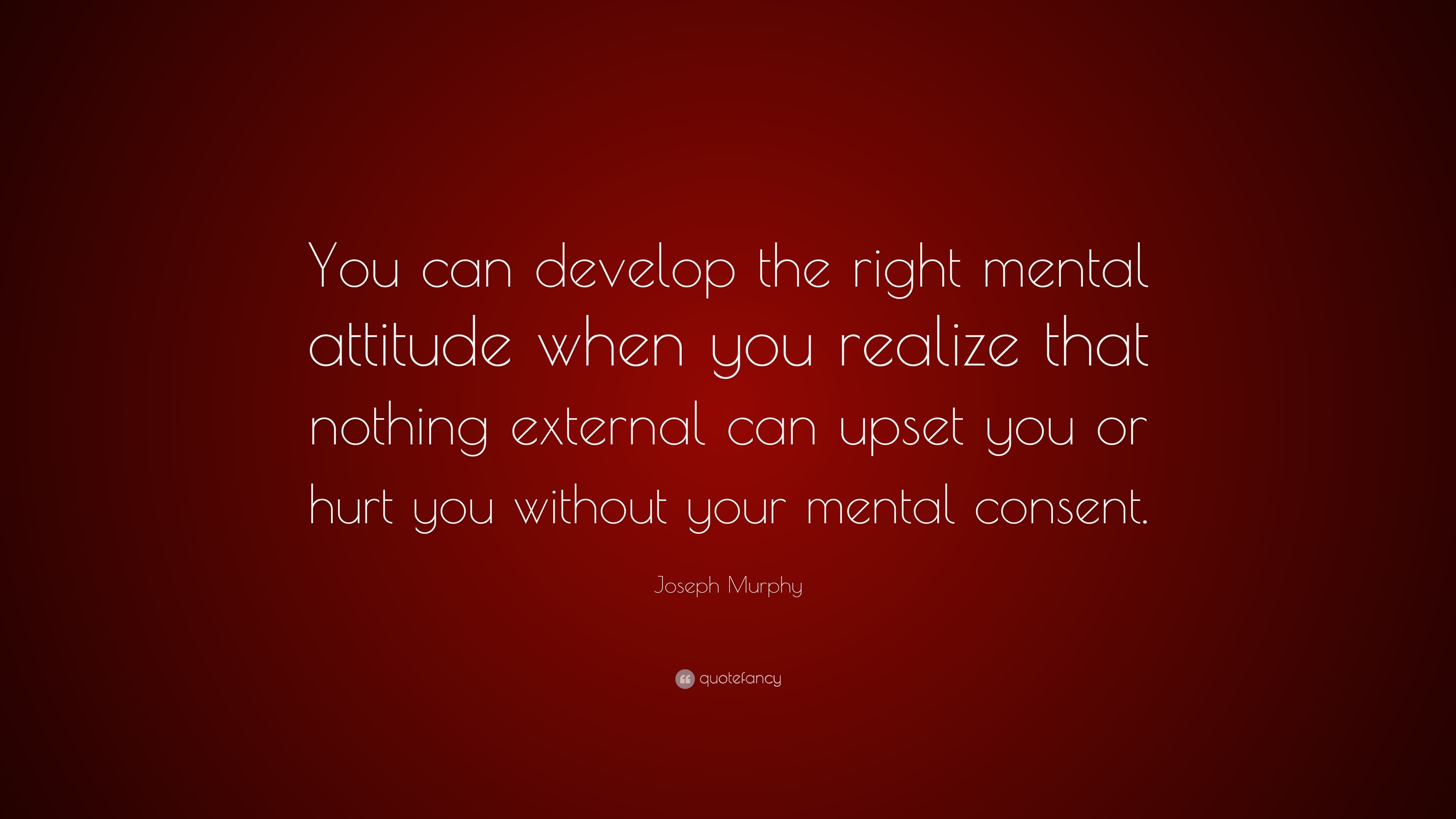 Joseph Murphy Quote: “You can develop the right mental attitude when ...