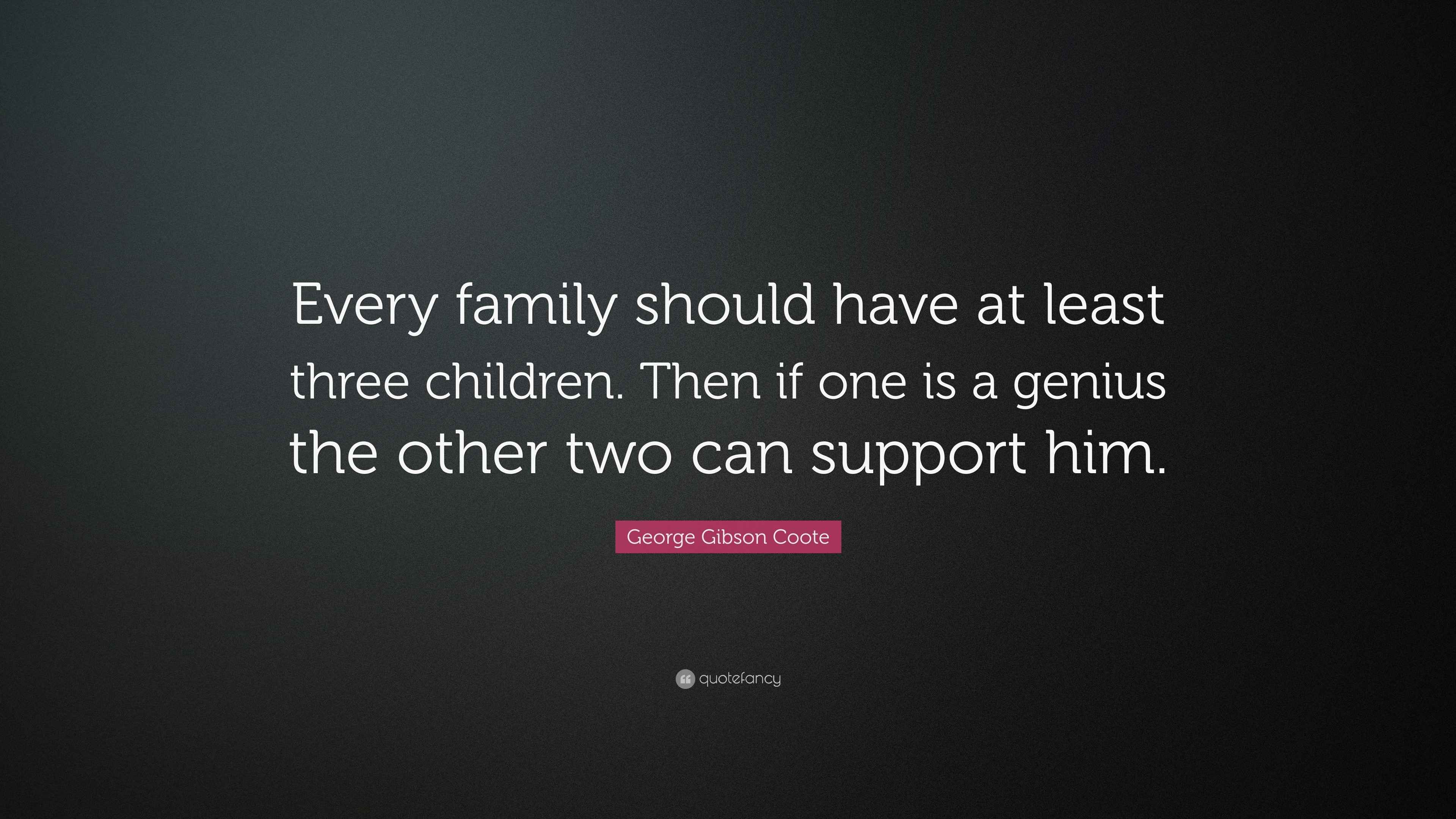 George Gibson Coote Quote: “Every family should have at least three ...