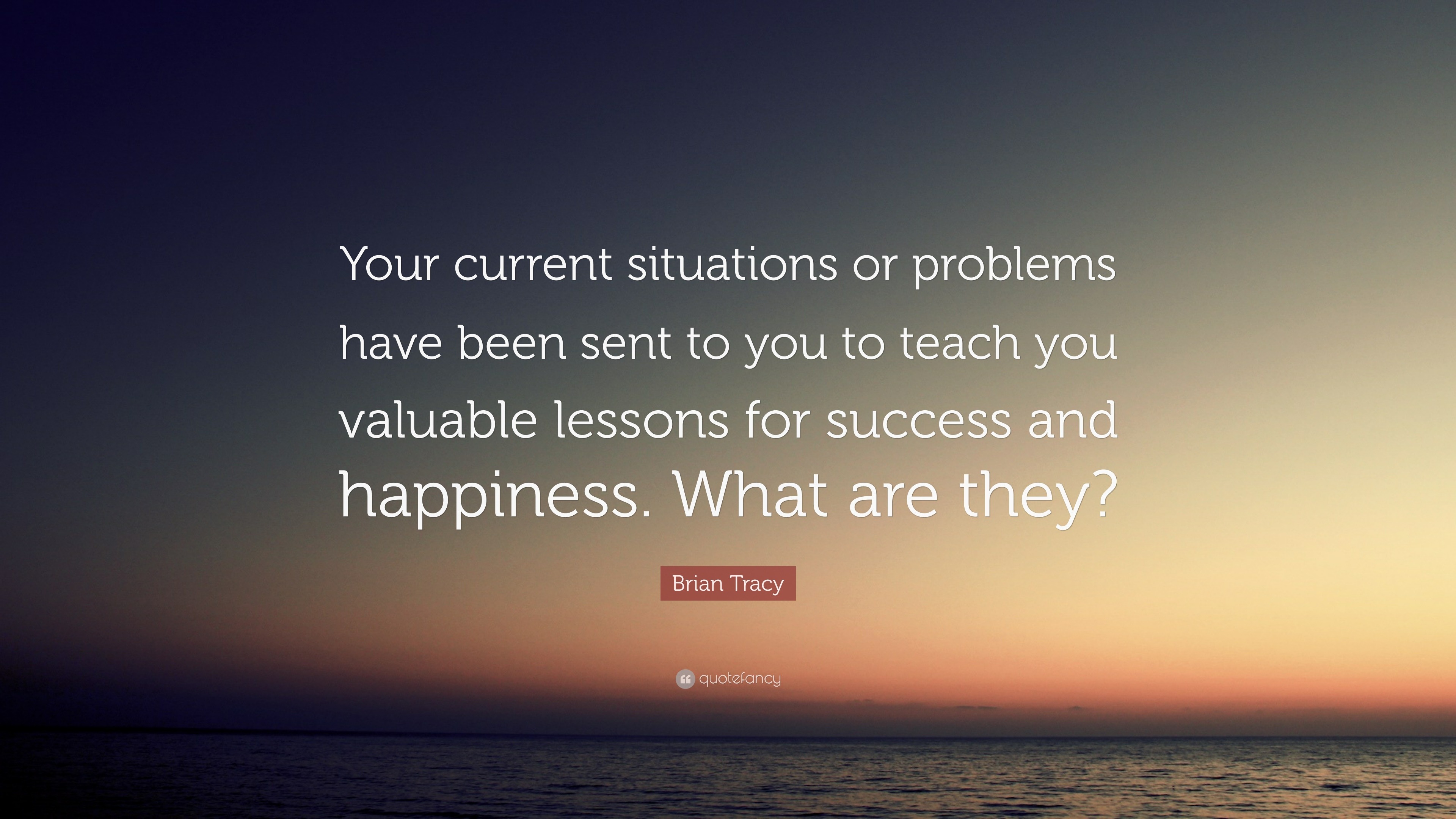 Brian Tracy Quote: “Your current situations or problems have been sent ...