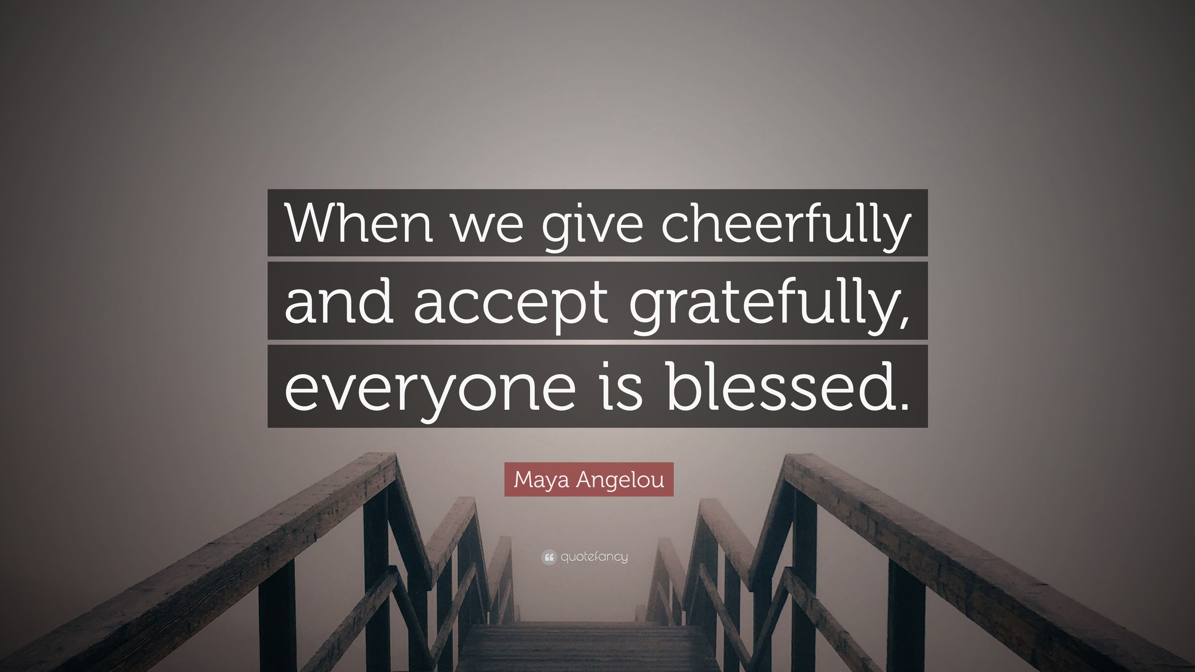 Maya Angelou Quote: “When we give cheerfully and accept gratefully ...
