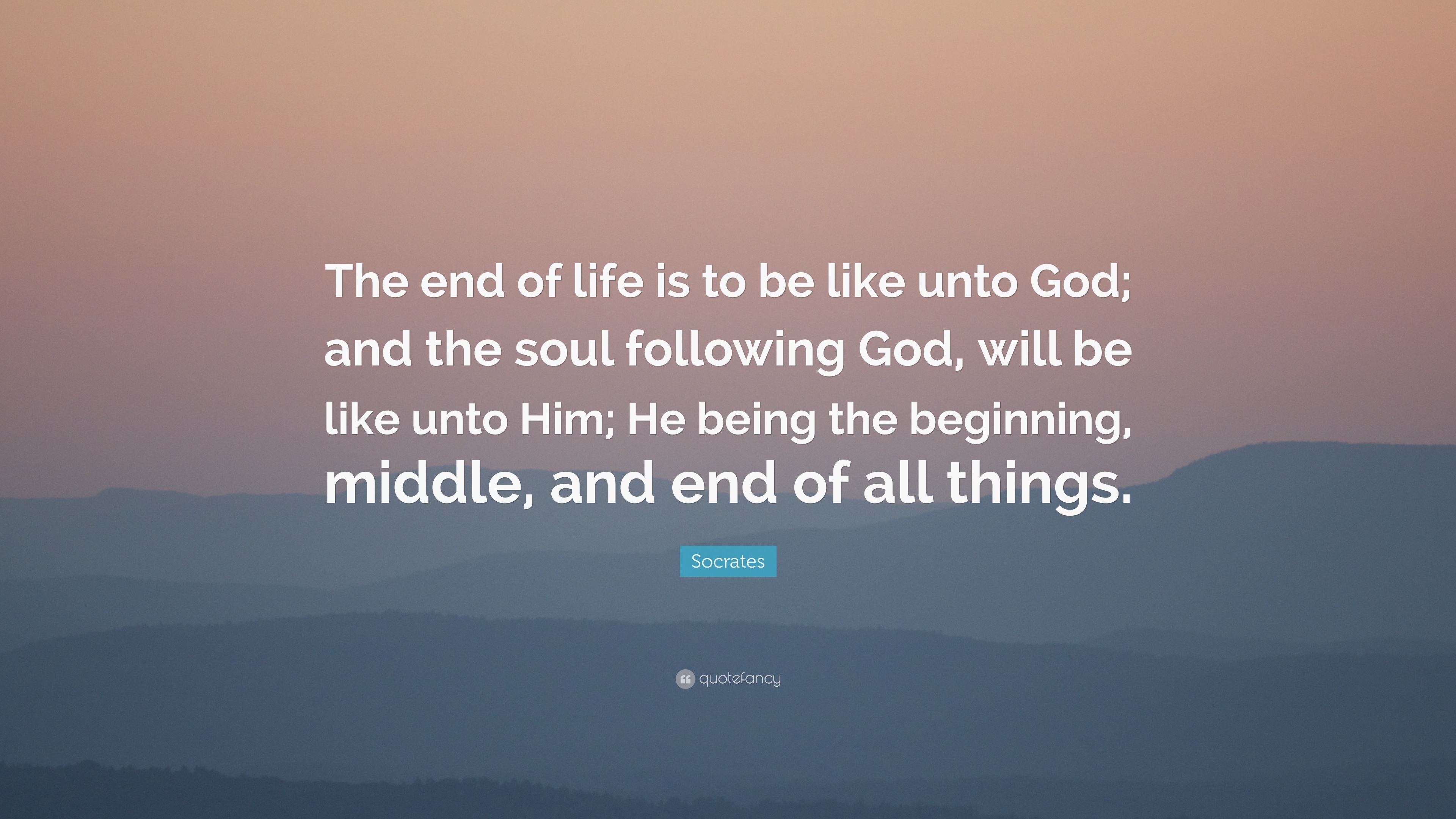 Socrates Quote: “The end of life is to be like unto God; and the soul ...
