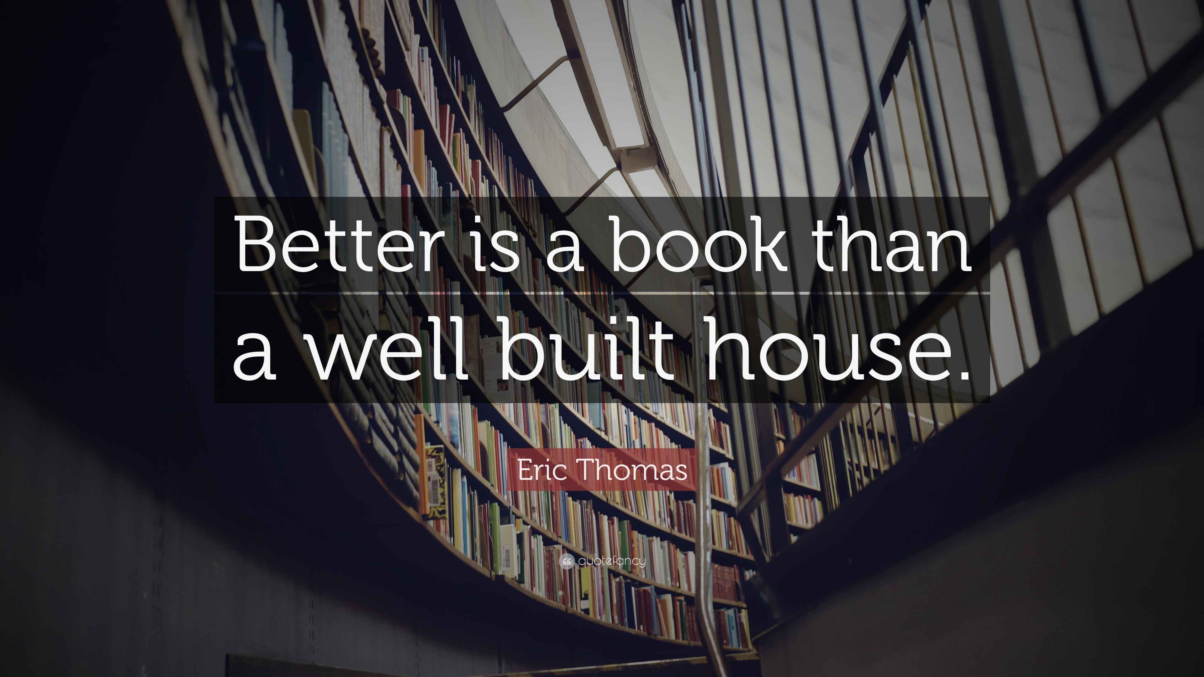 Eric Thomas Quote: “Better is a book than a well built house.”