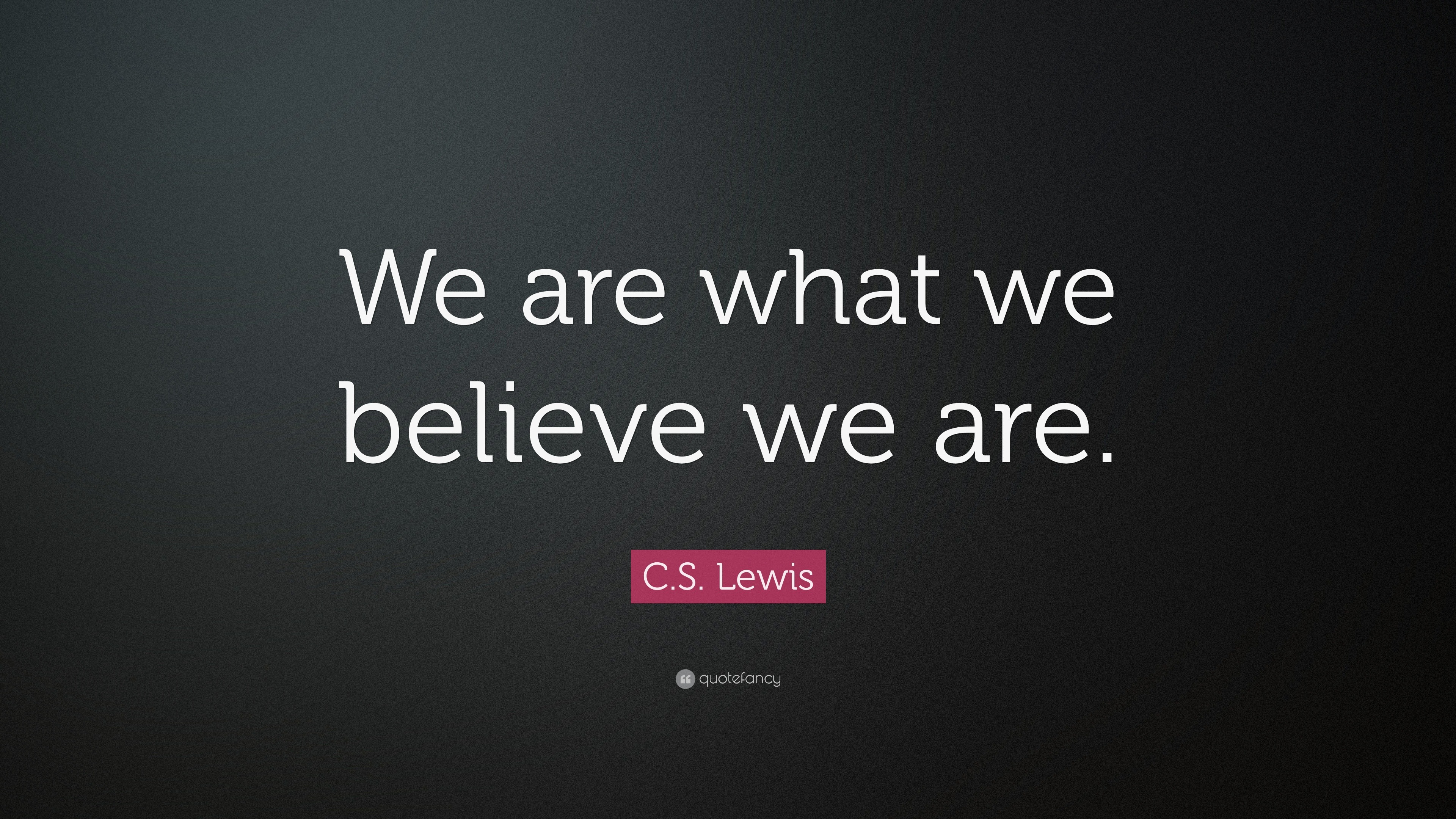 C. S. Lewis Quote: “We are what we believe we are.”