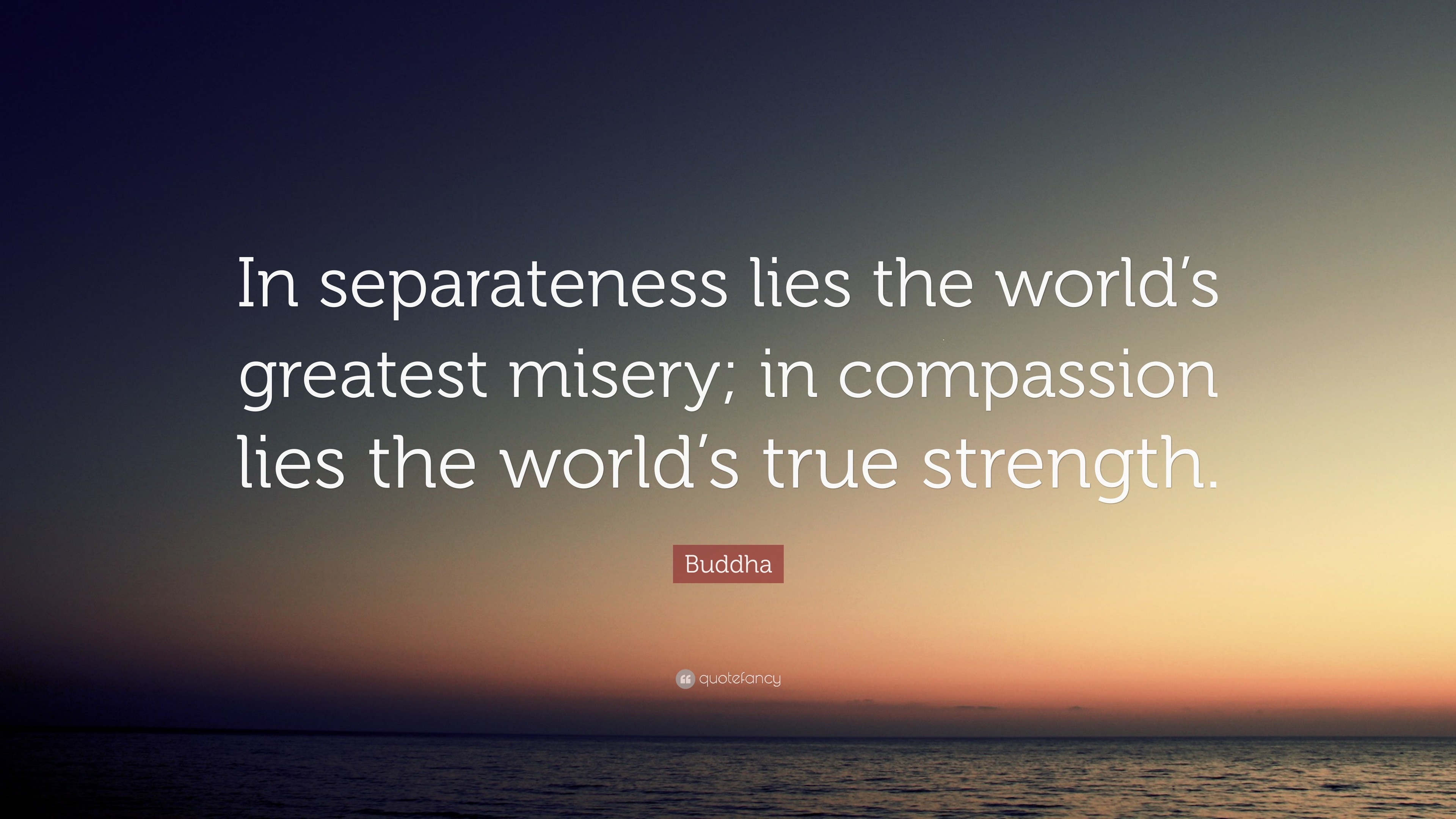 Buddha Quote: “In separateness lies the world’s greatest misery; in ...