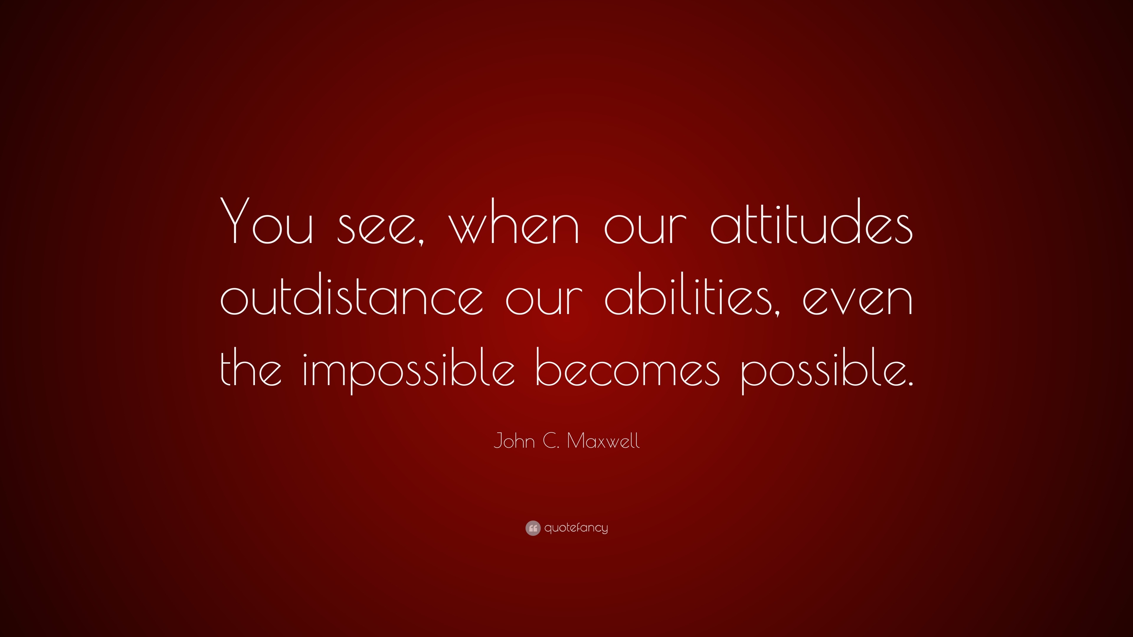 John C. Maxwell Quote: “You see, when our attitudes outdistance our ...