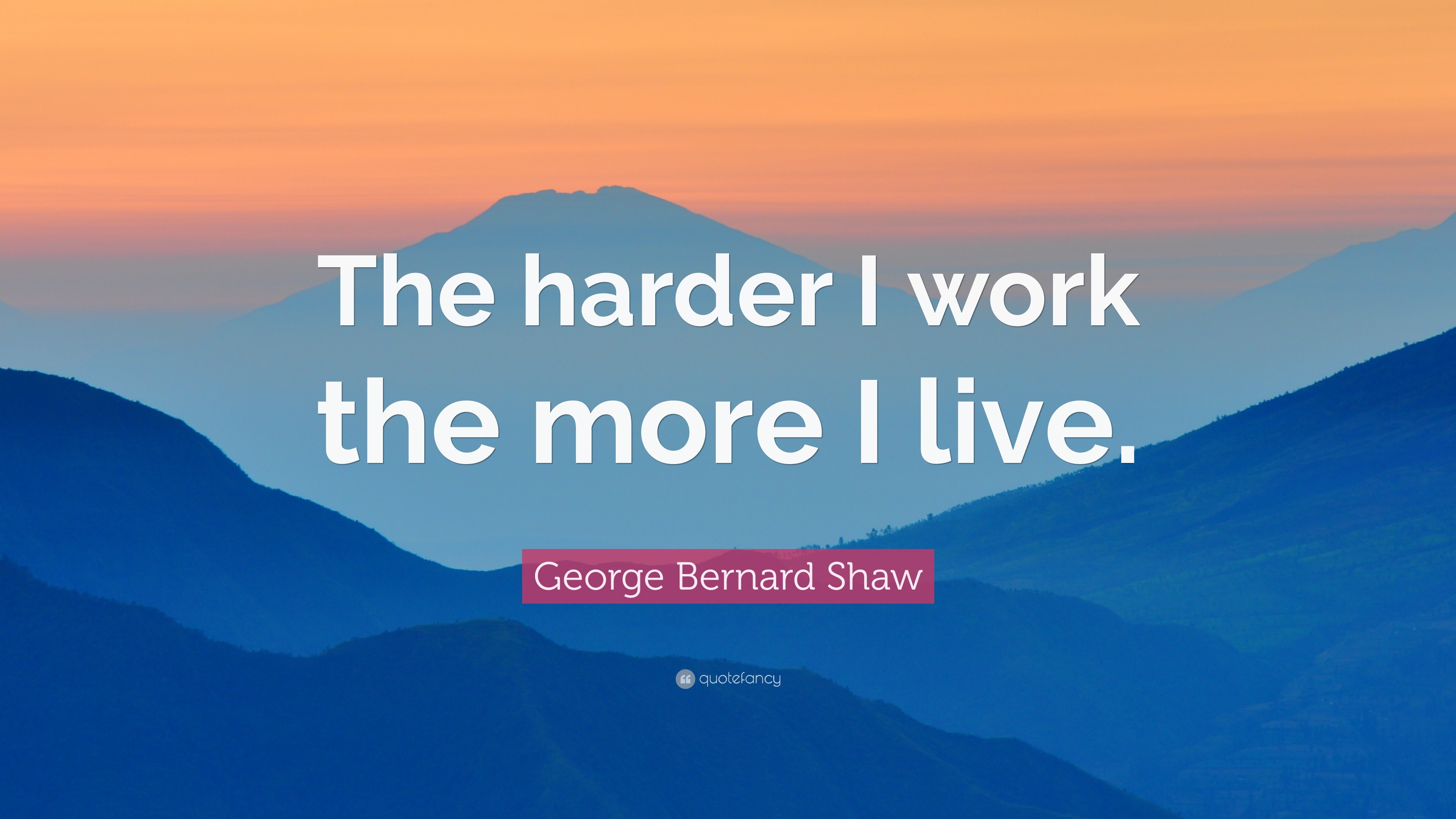 George Bernard Shaw Quote: “The harder I work the more I live.”