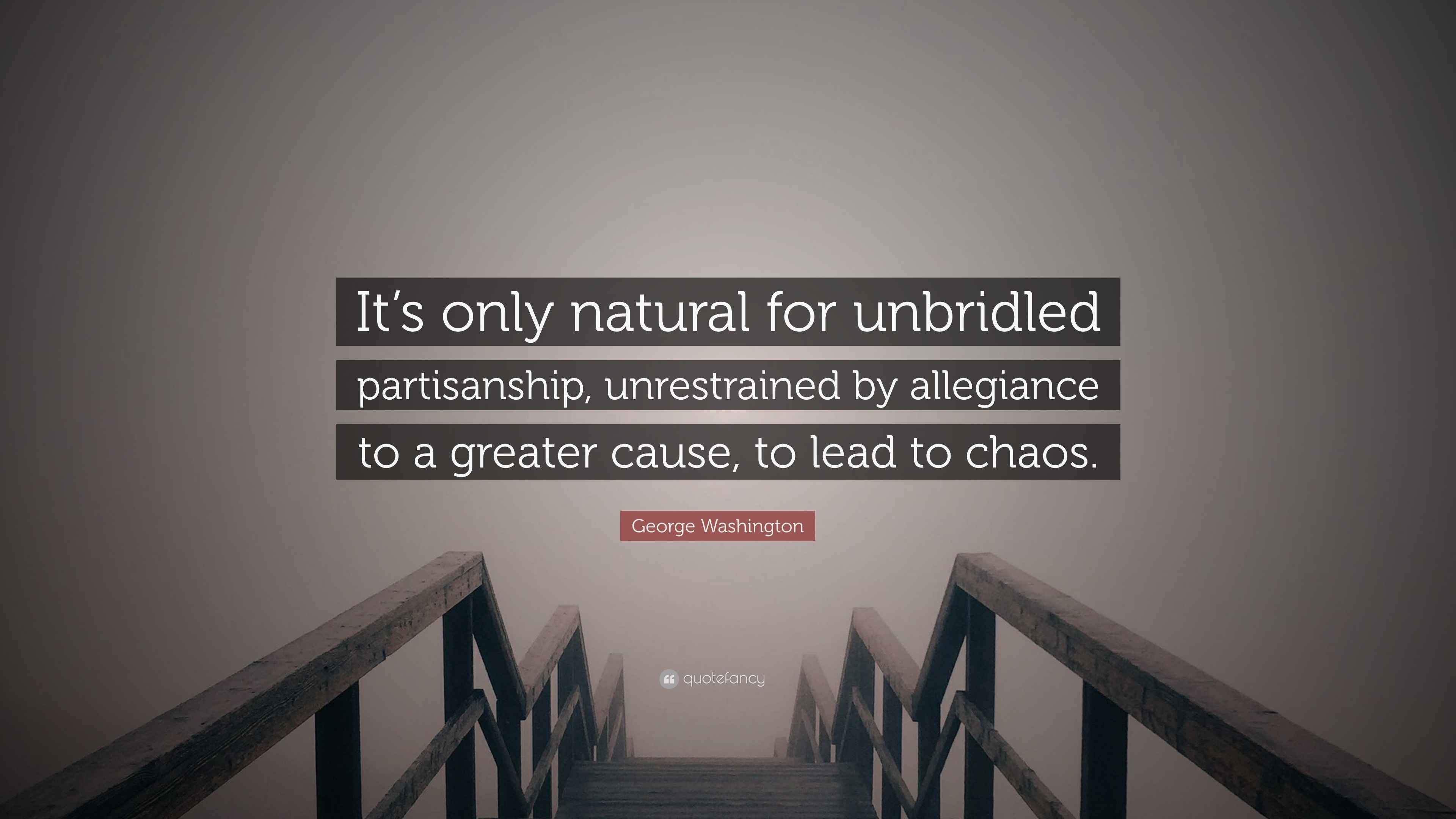 George Washington Quote: “It’s only natural for unbridled partisanship ...
