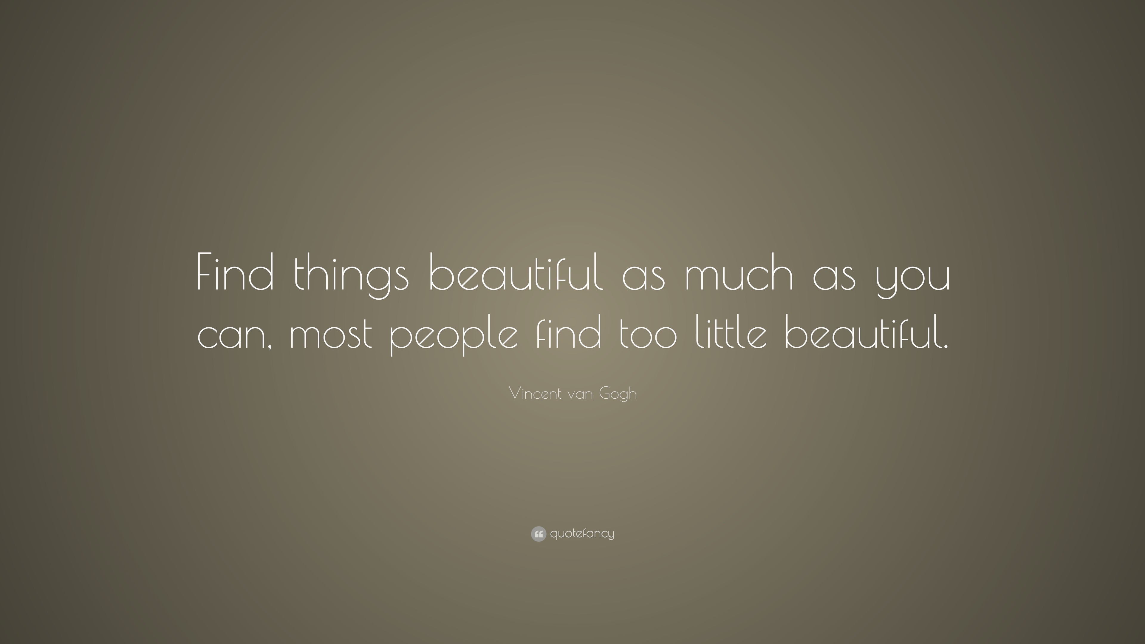Vincent van Gogh Quote: “Find things beautiful as much as you can, most ...