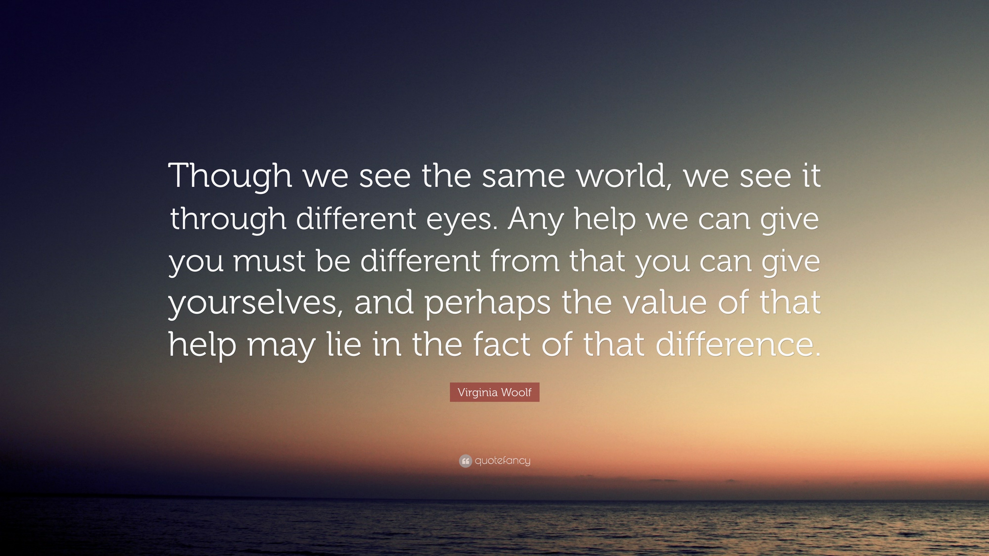 Virginia Woolf Quote: “Though we see the same world, we see it through ...
