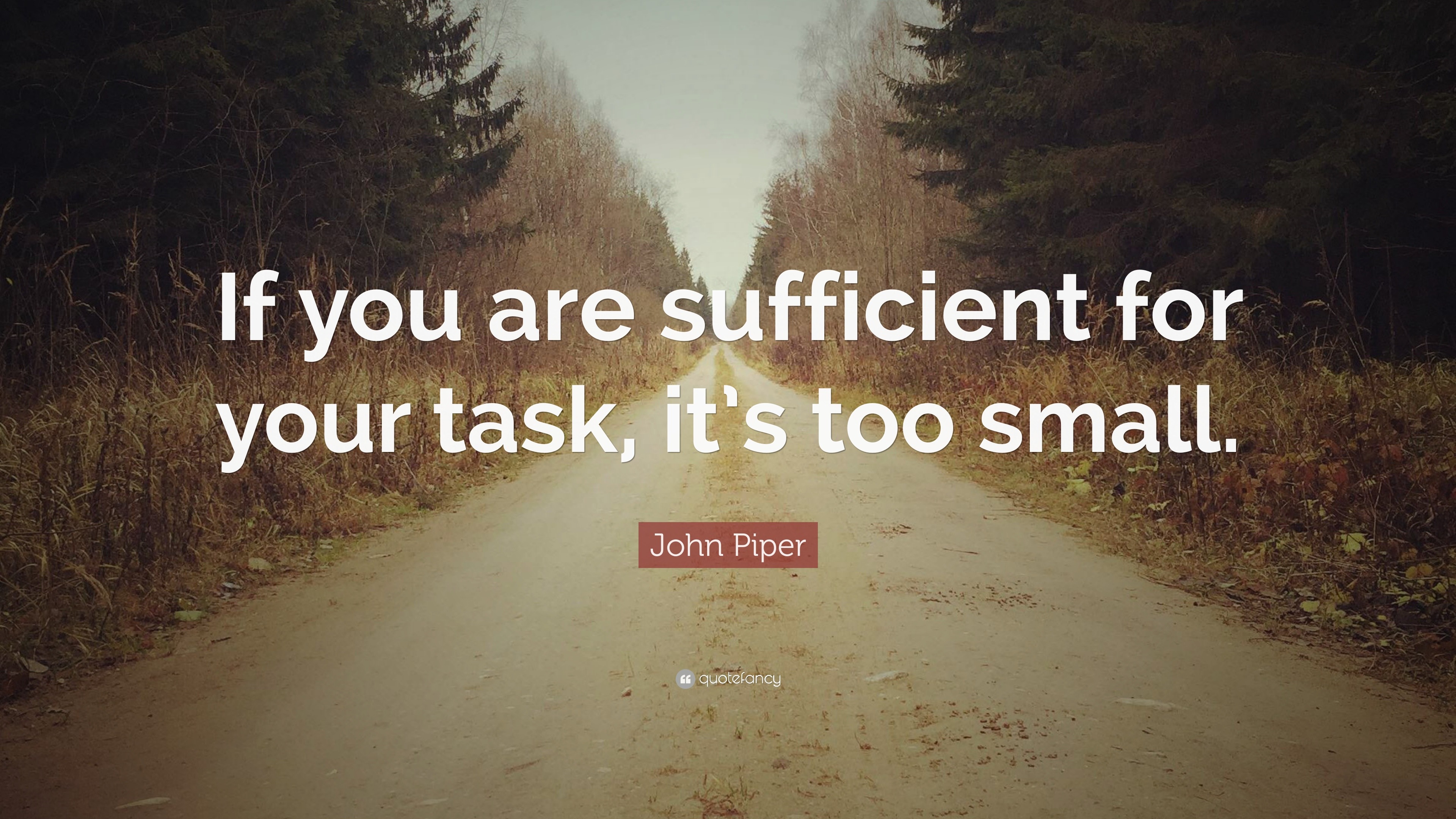 John Piper Quote: “If you are sufficient for your task, it’s too small.”