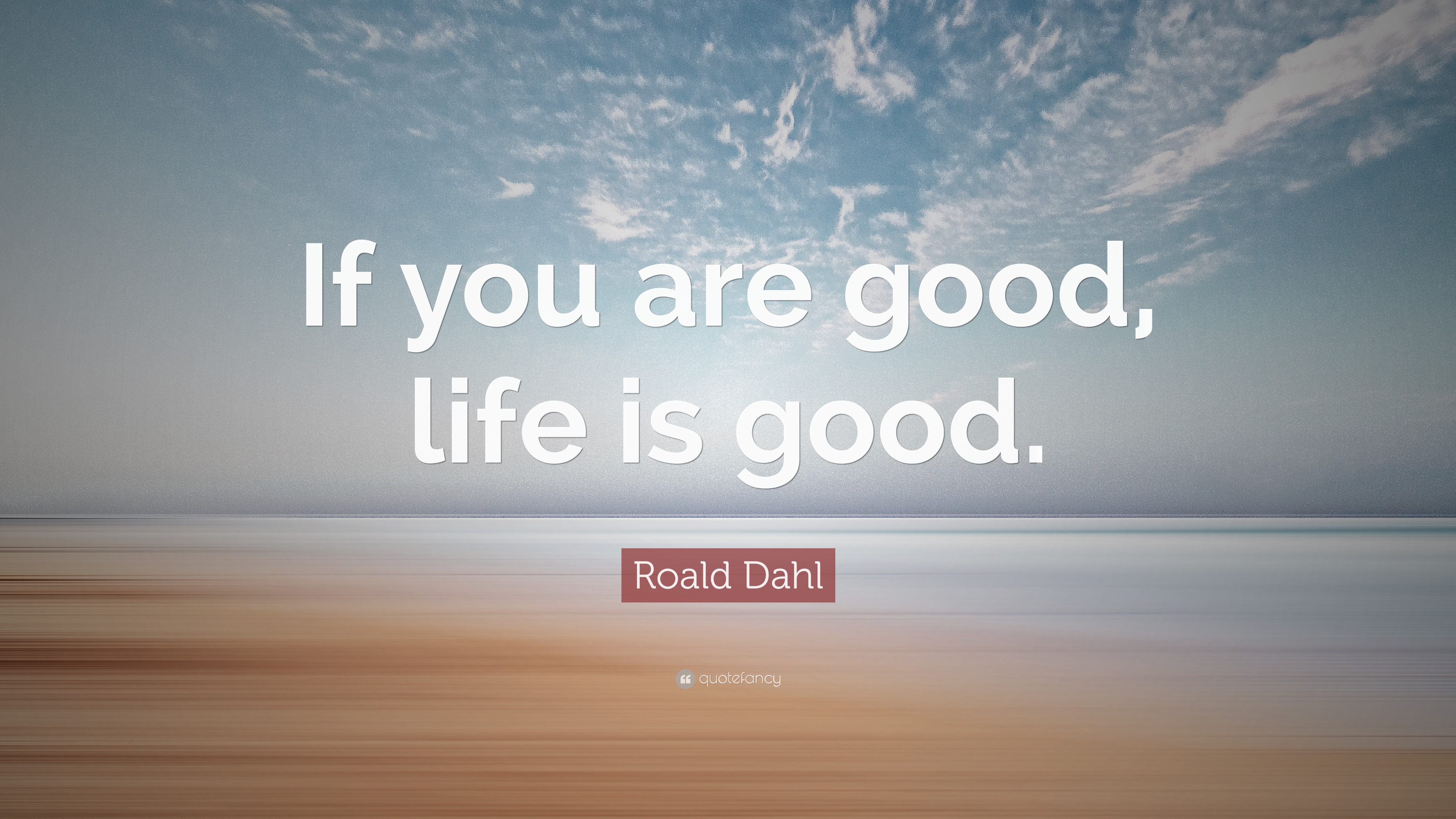 Roald Dahl Quote: “If you are good, life is good.”