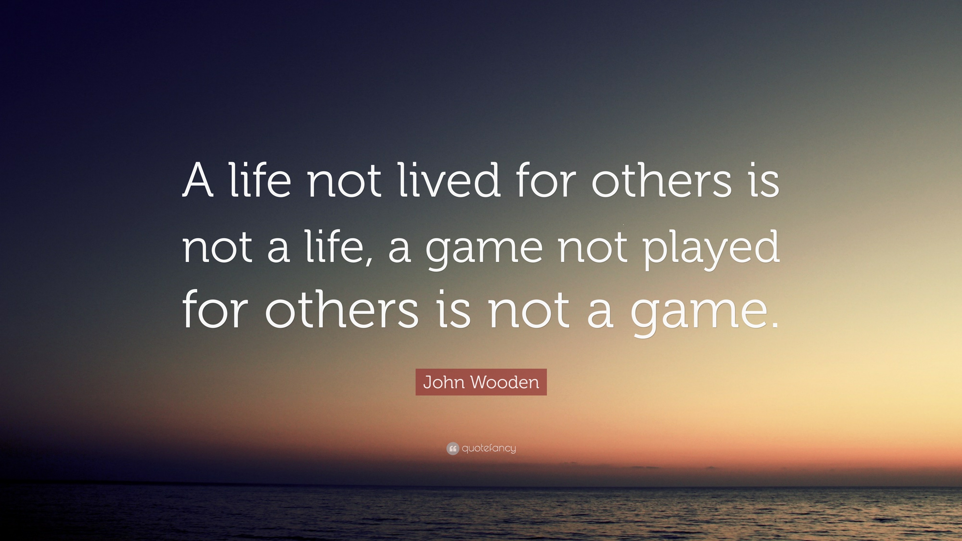 John Wooden Quote: “A life not lived for others is not a life, a game ...