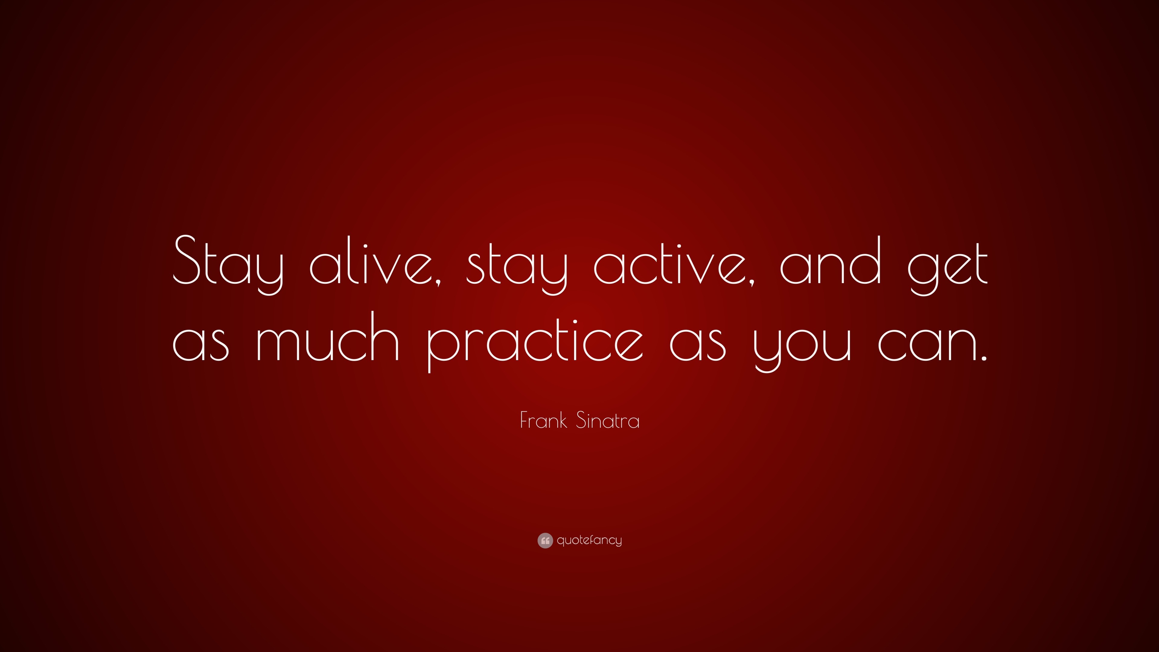 Frank Sinatra Quote: “Stay alive, stay active, and get as much practice ...