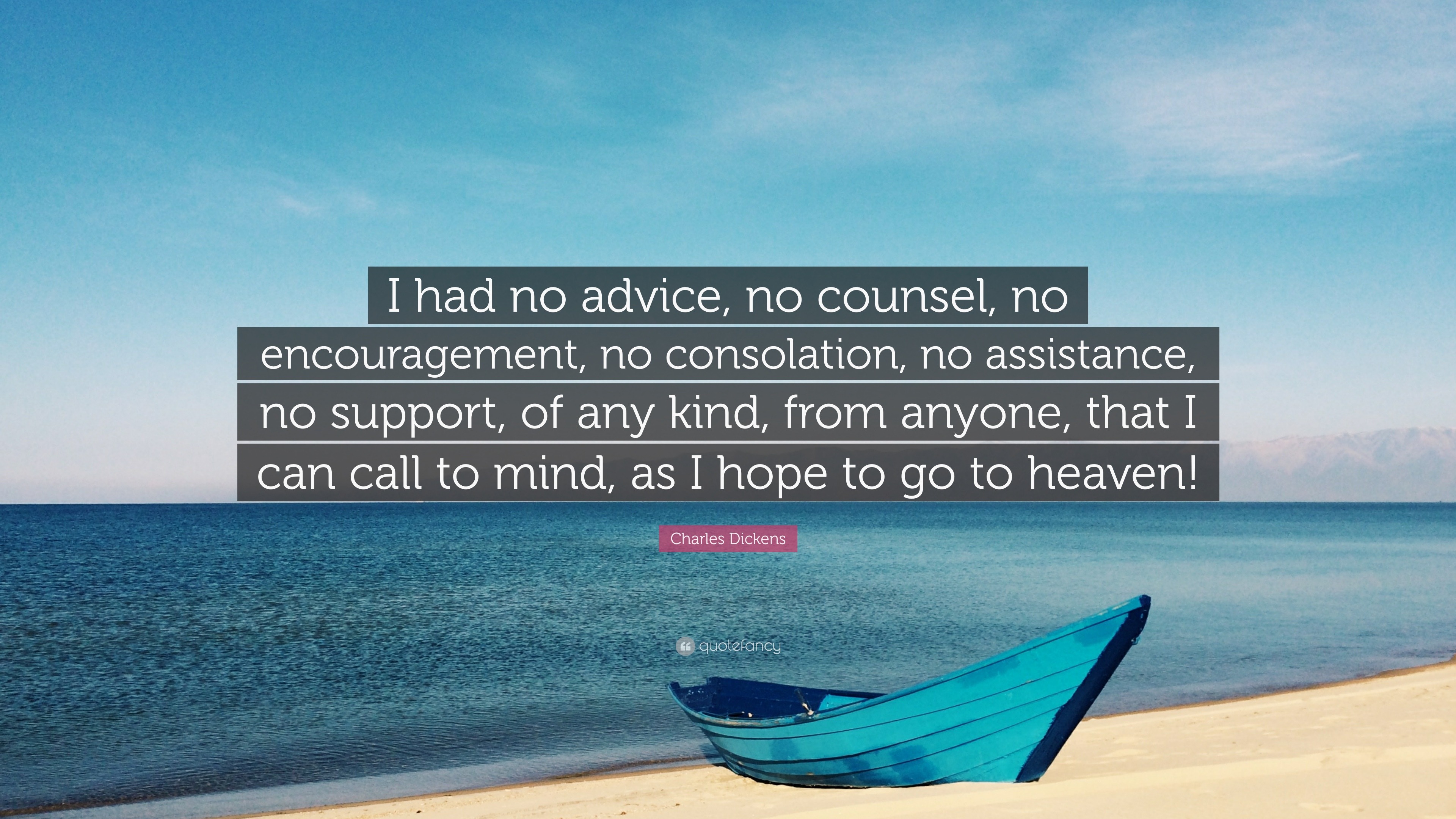 Charles Dickens Quote: “I had no advice, no counsel, no encouragement ...
