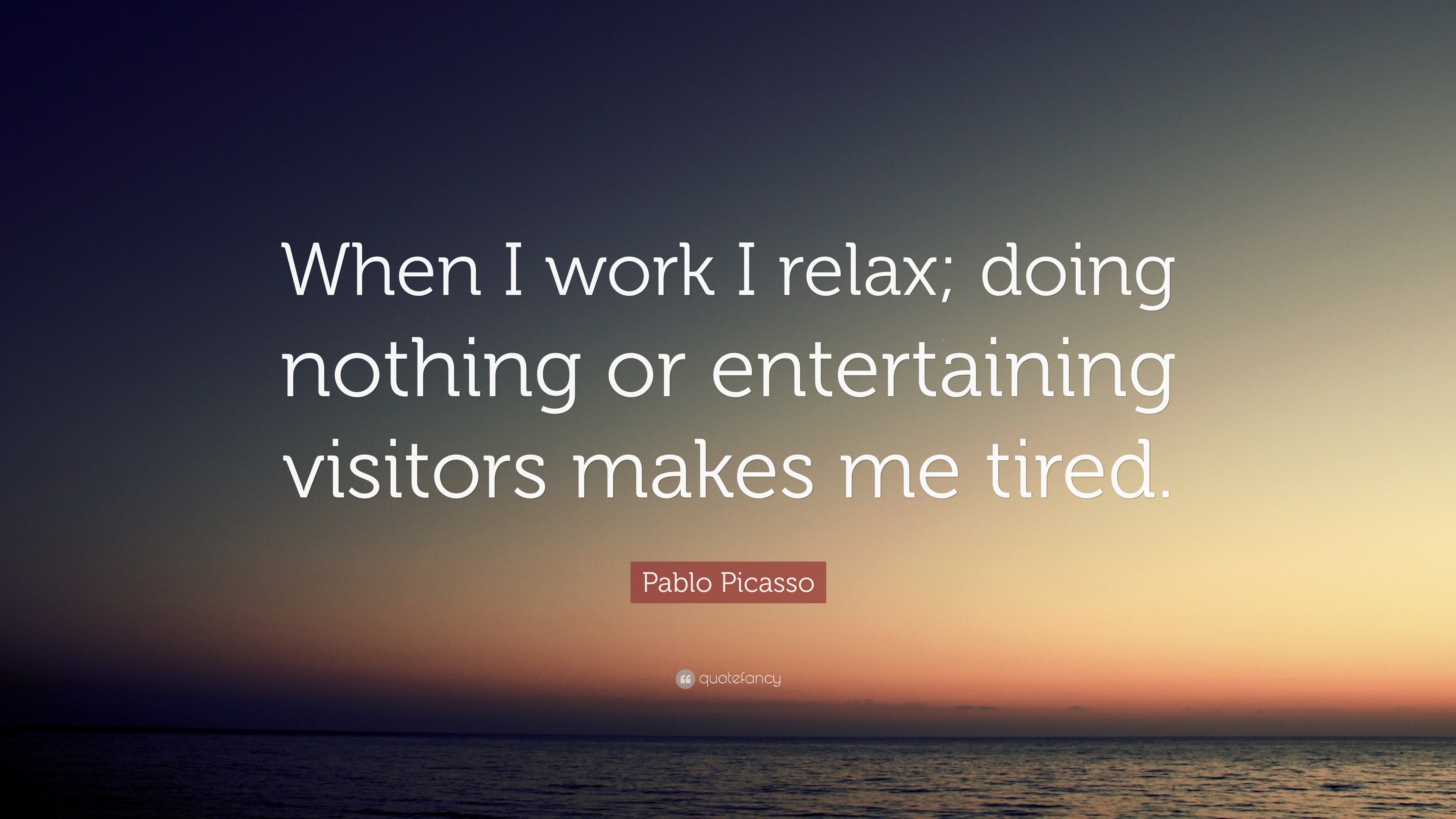 Pablo Picasso Quote: “When I work I relax; doing nothing or ...