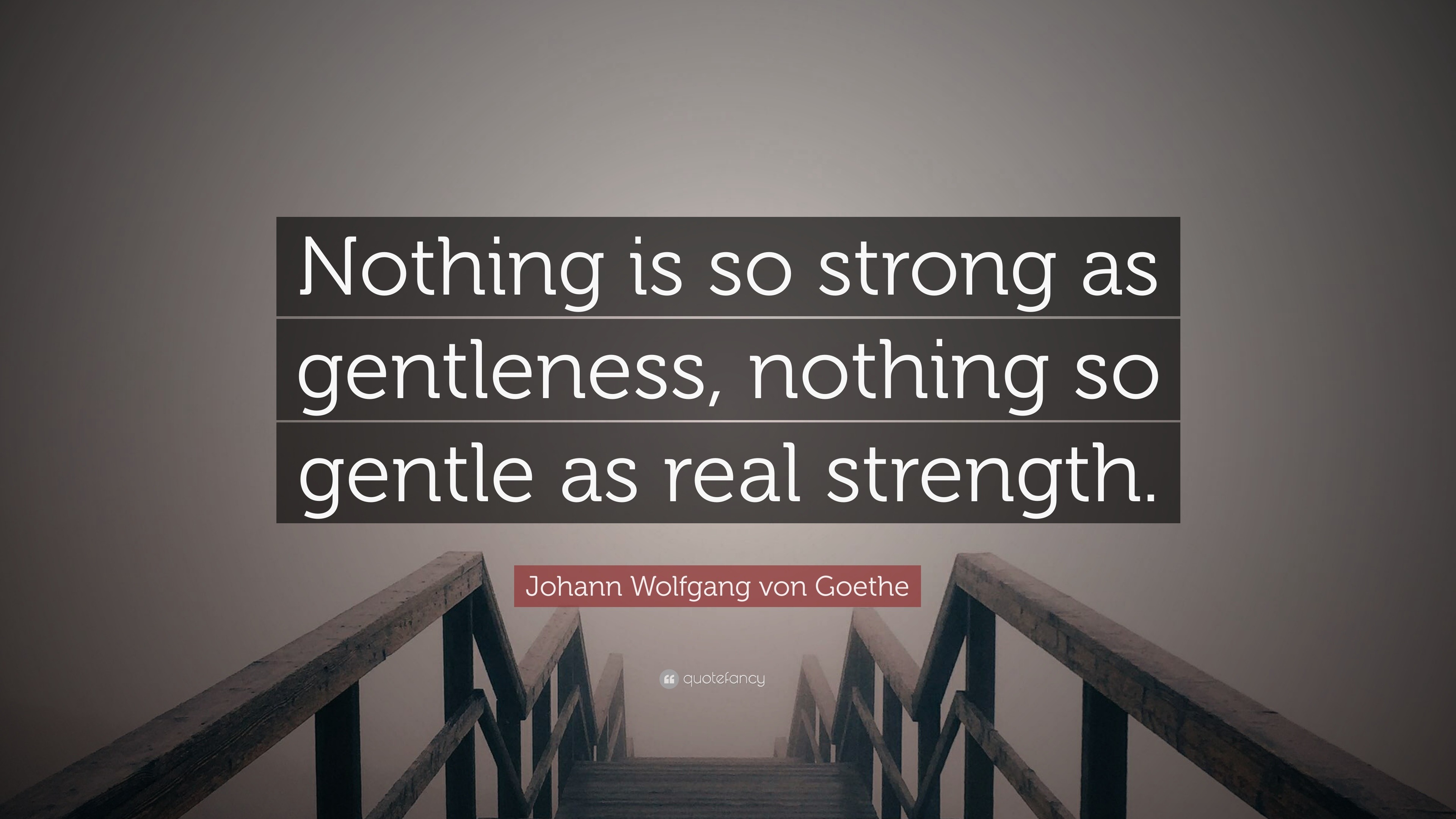 Johann Wolfgang von Goethe Quote: “Nothing is so strong as gentleness ...