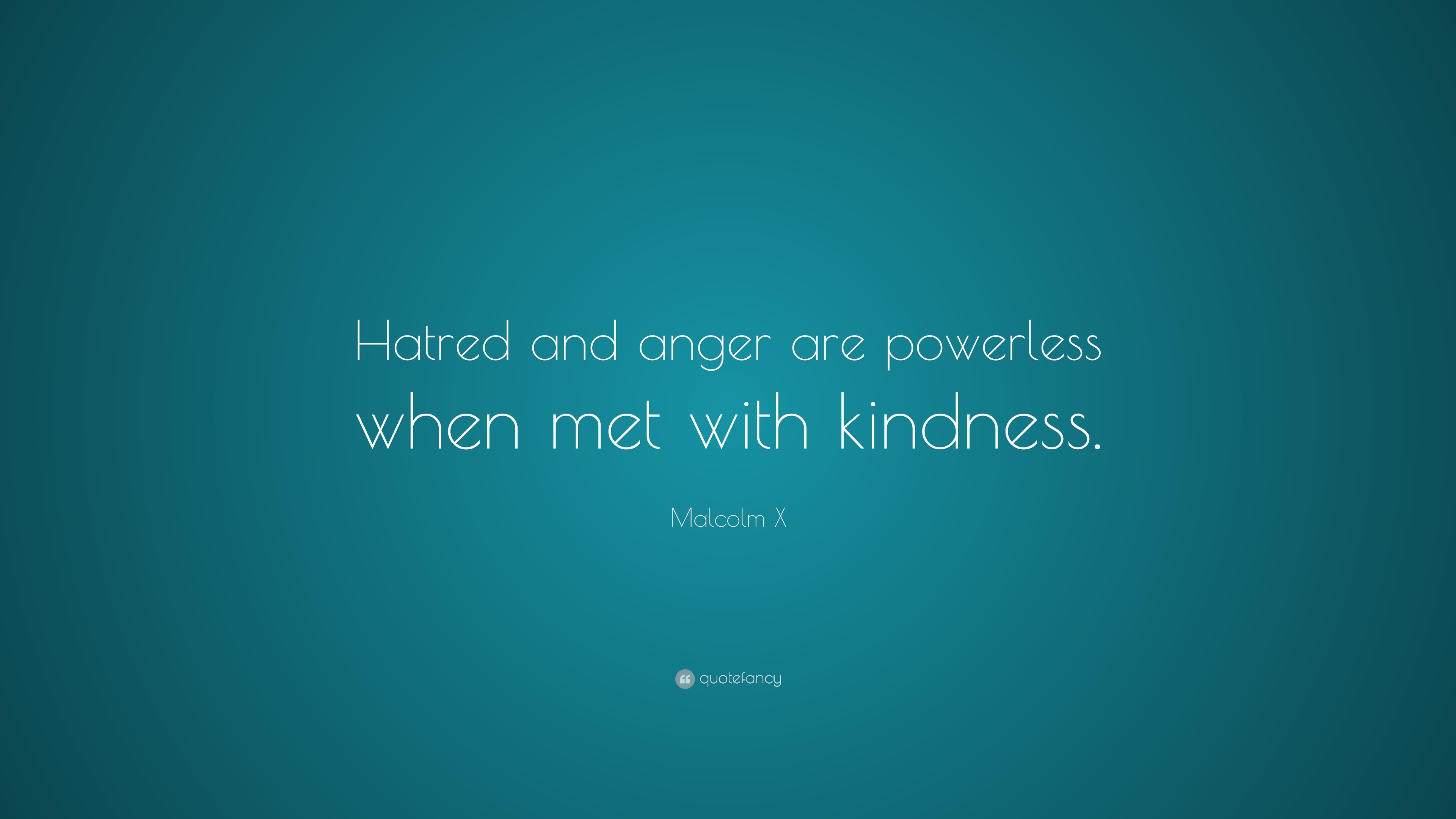 Malcolm X Quote: “Hatred and anger are powerless when met with kindness.”