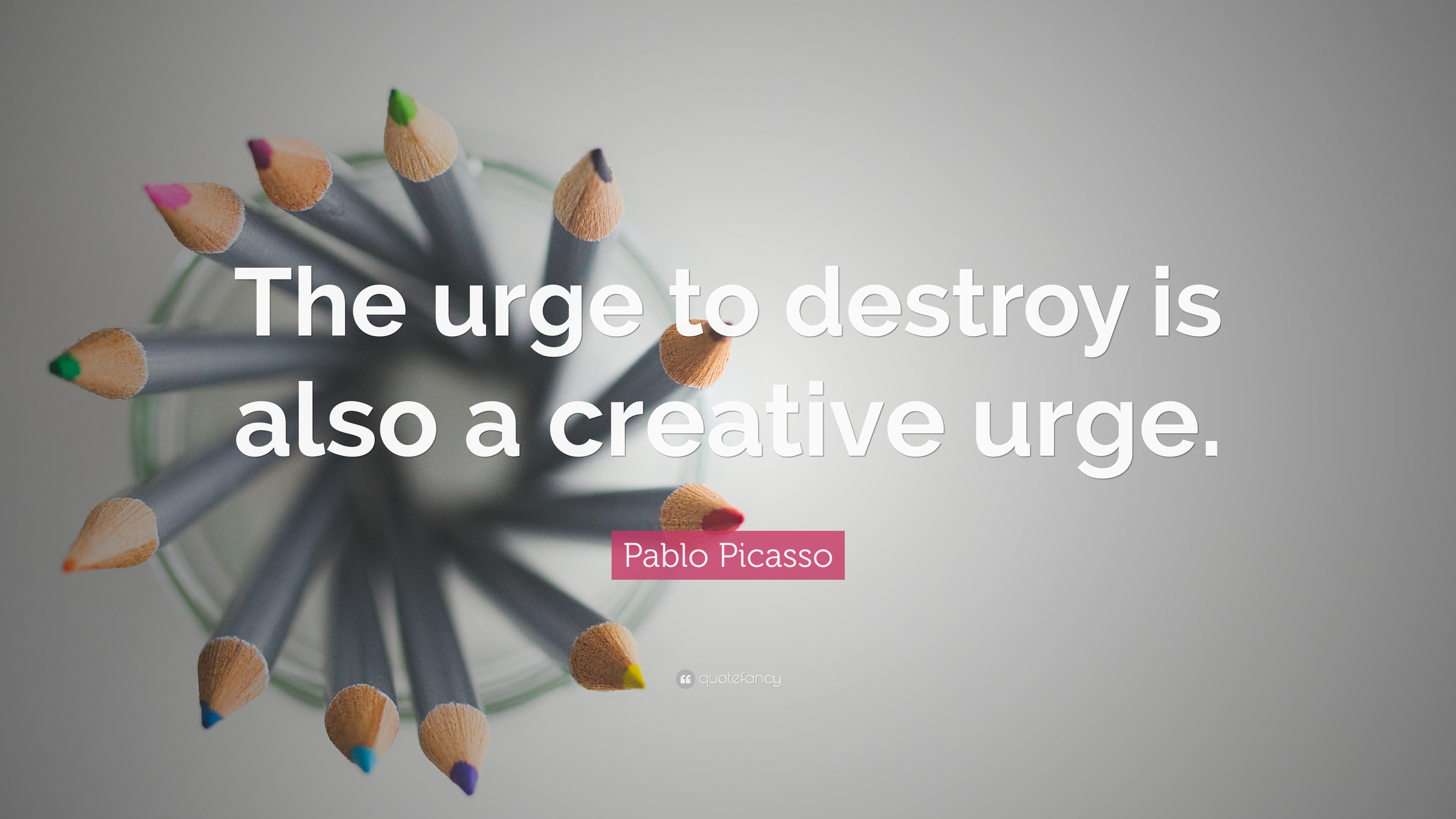 Pablo Picasso Quote: “The urge to destroy is also a creative urge.”