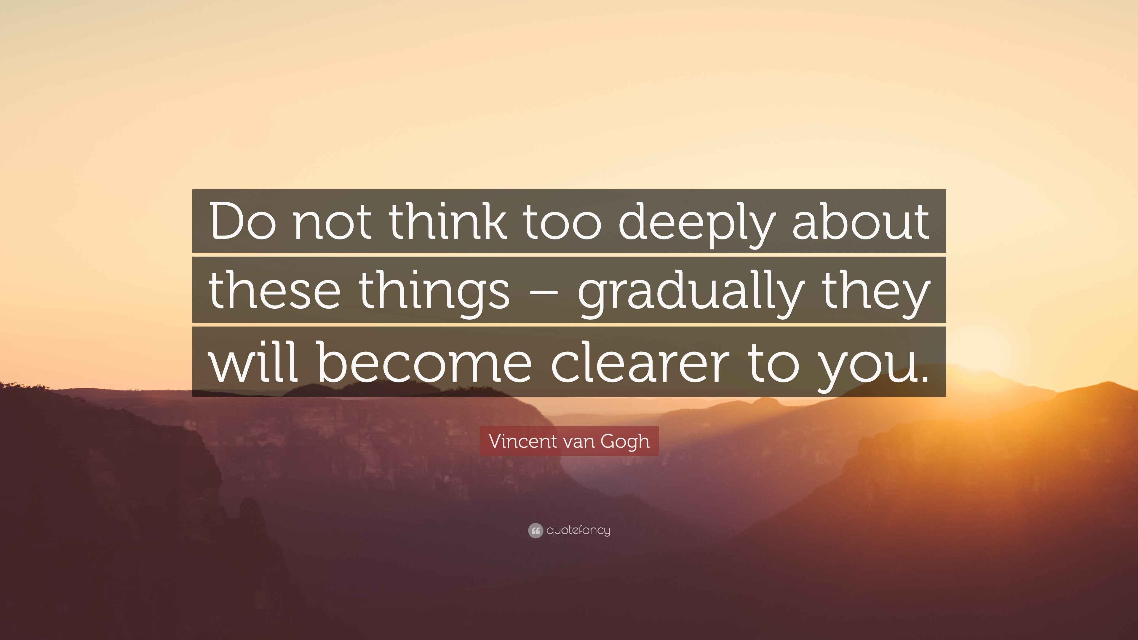 Vincent van Gogh Quote: “Do not think too deeply about these things ...