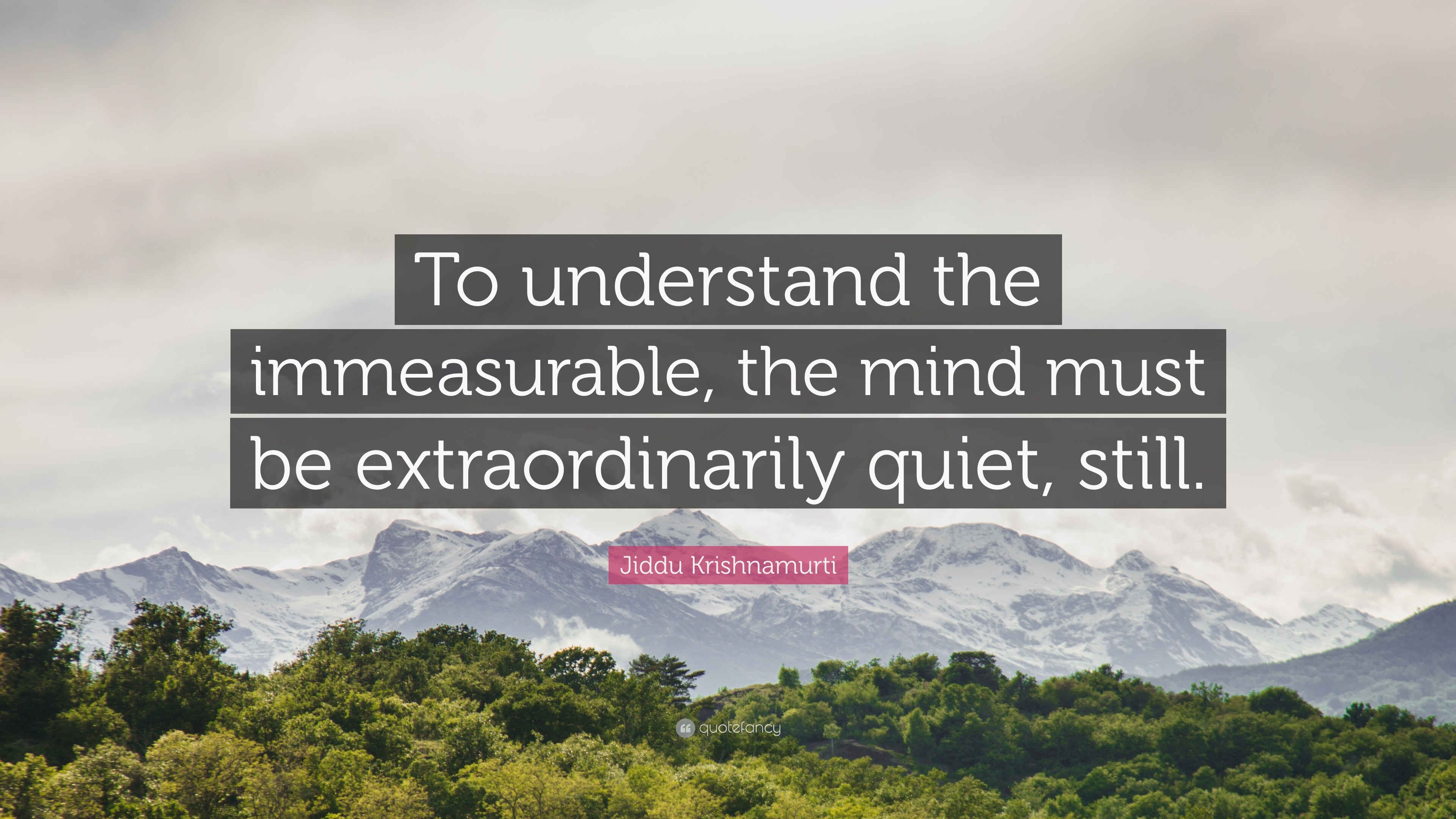 Jiddu Krishnamurti Quote: “To understand the immeasurable, the mind ...
