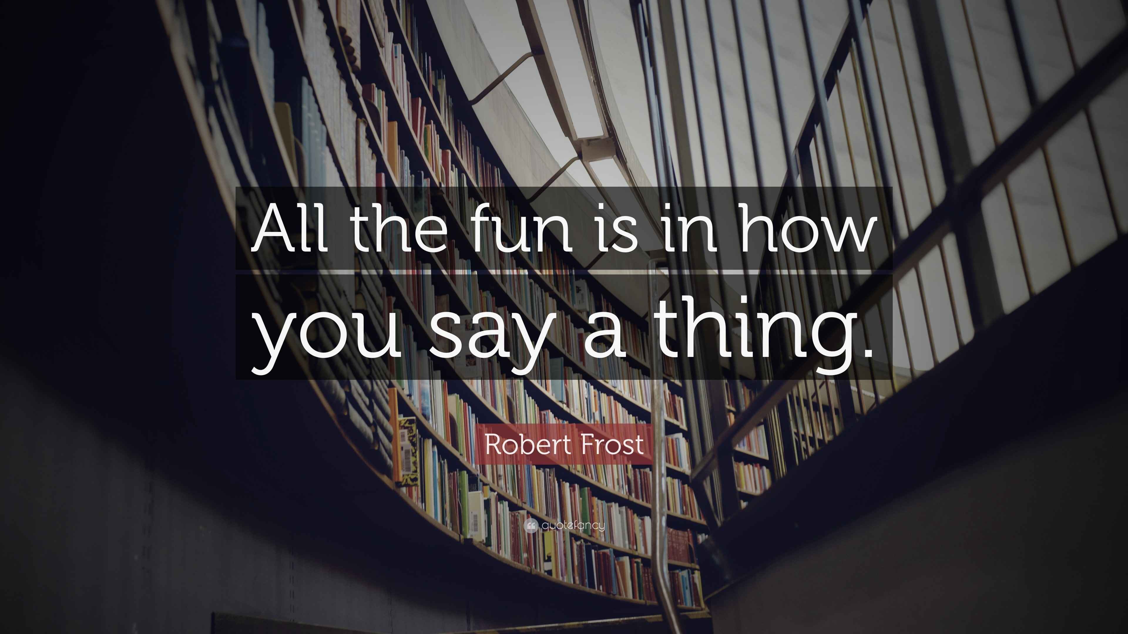 Robert Frost Quote: “All the fun is in how you say a thing.”