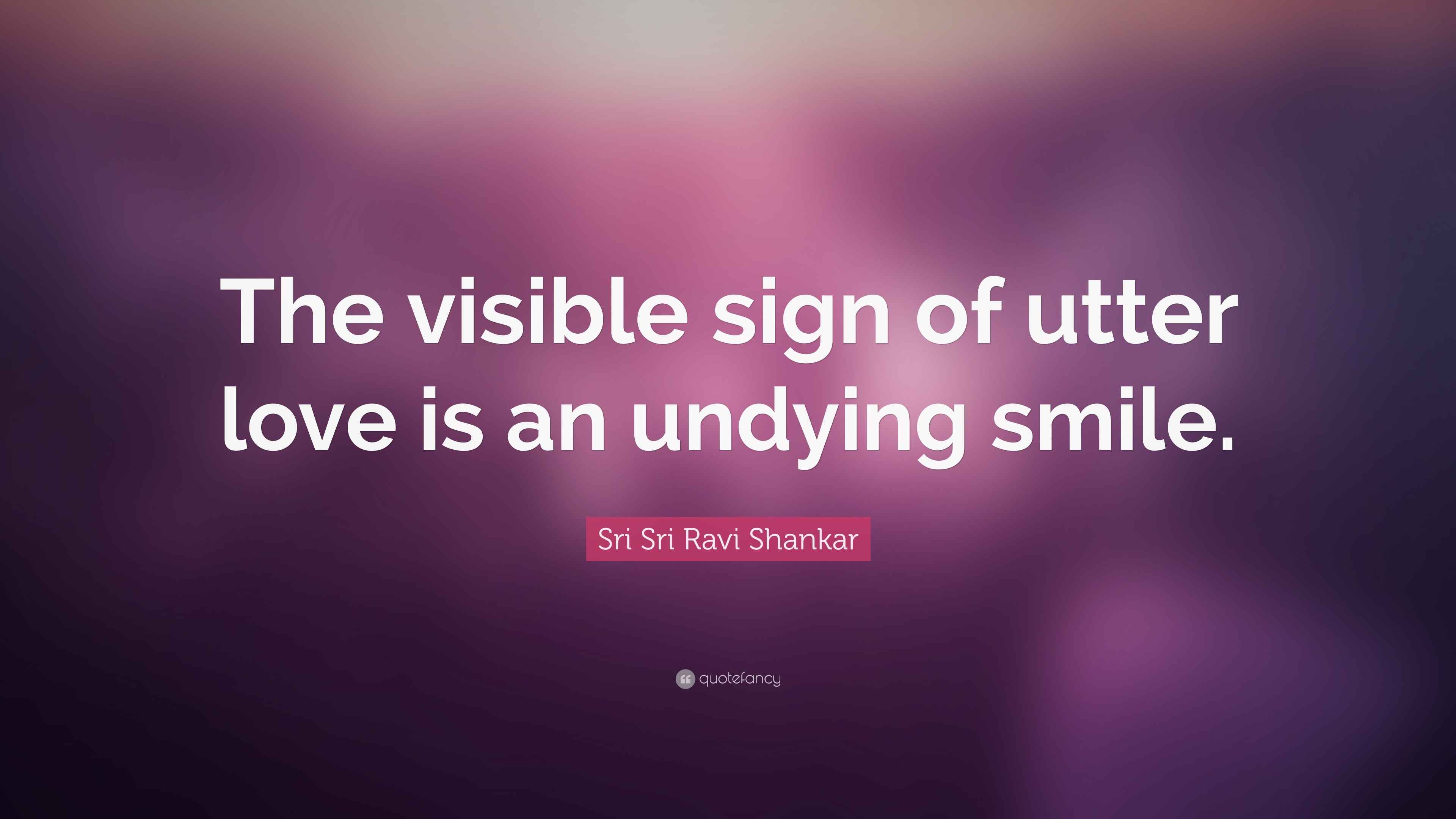 Sri Sri Ravi Shankar Quote: “The visible sign of utter love is an ...