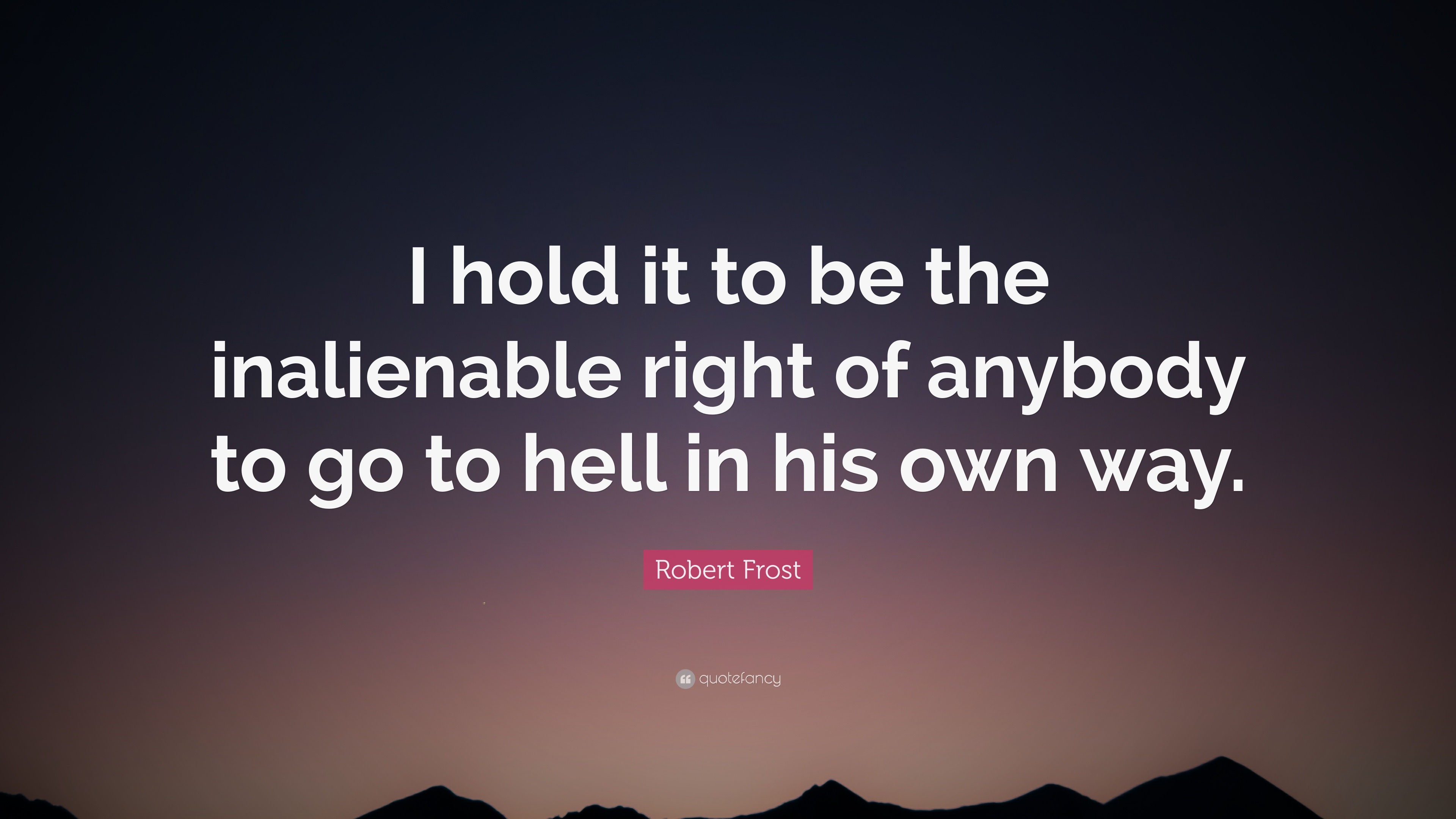 Robert Frost Quote: “I hold it to be the inalienable right of anybody ...