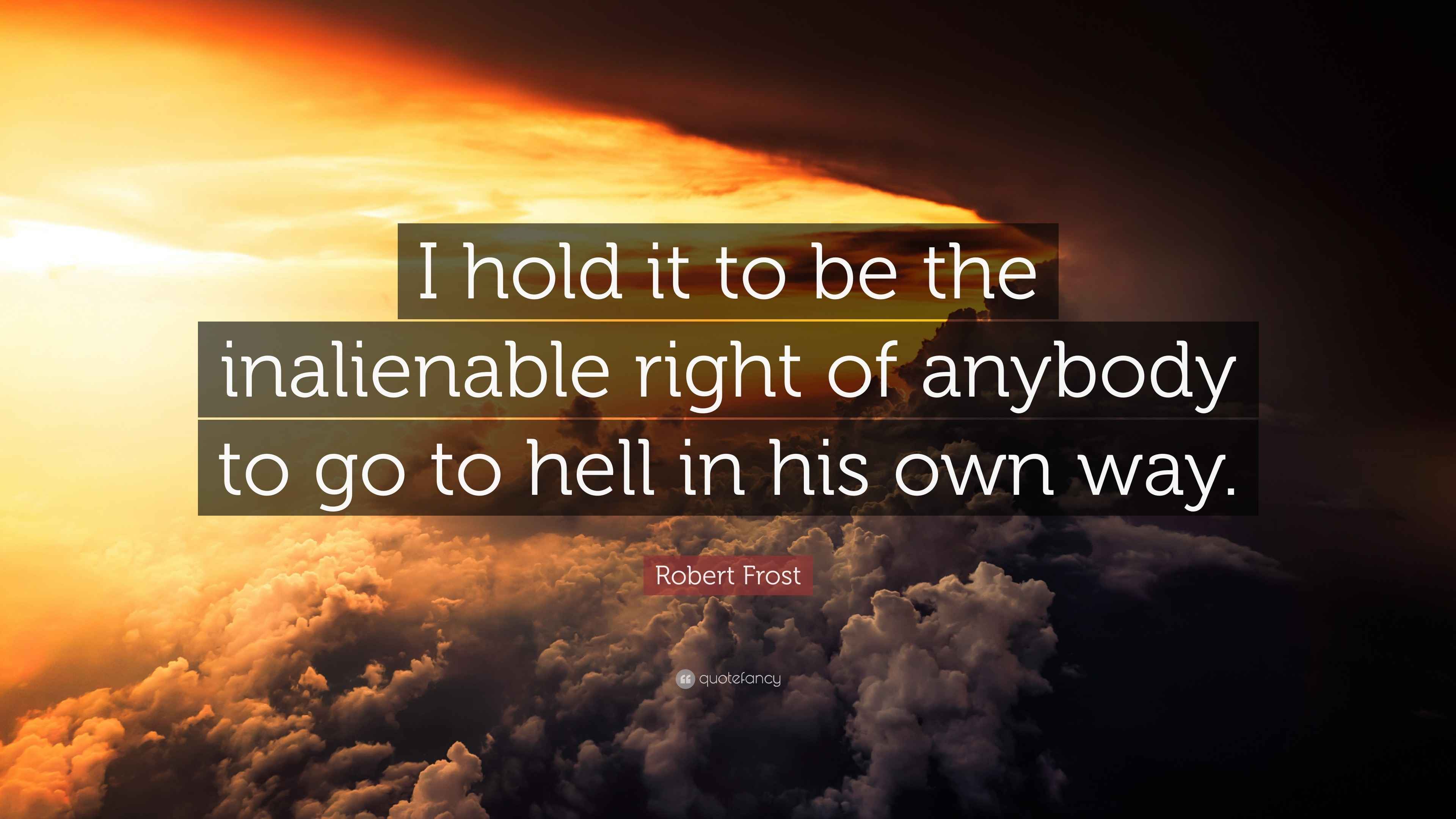 Robert Frost Quote: “I hold it to be the inalienable right of anybody ...