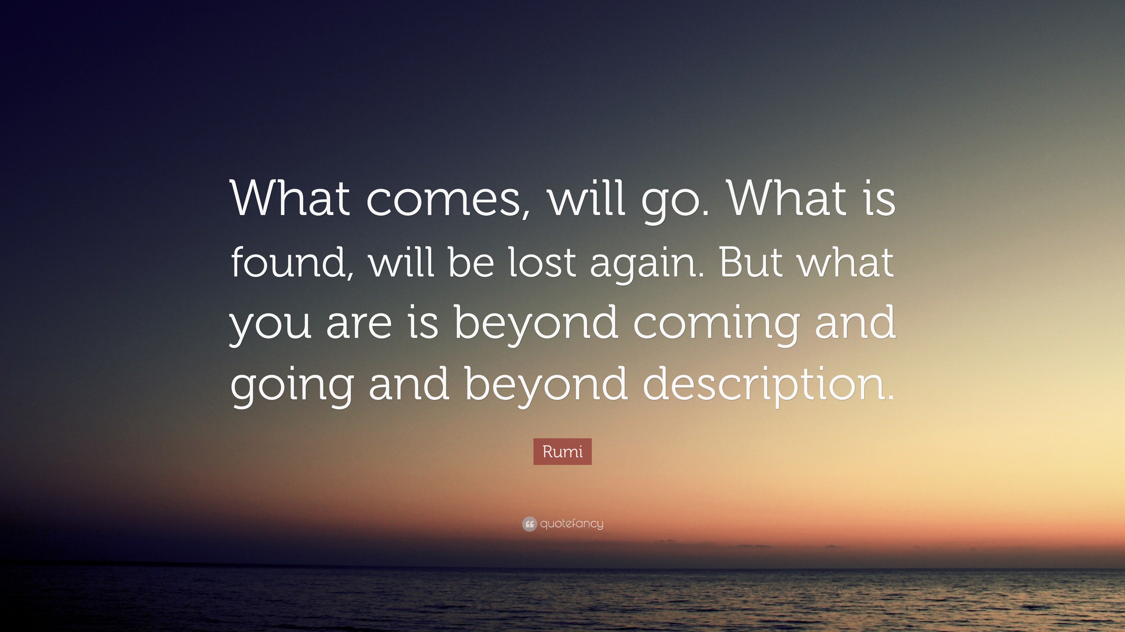 Rumi Quote: “What comes, will go. What is found, will be lost again ...