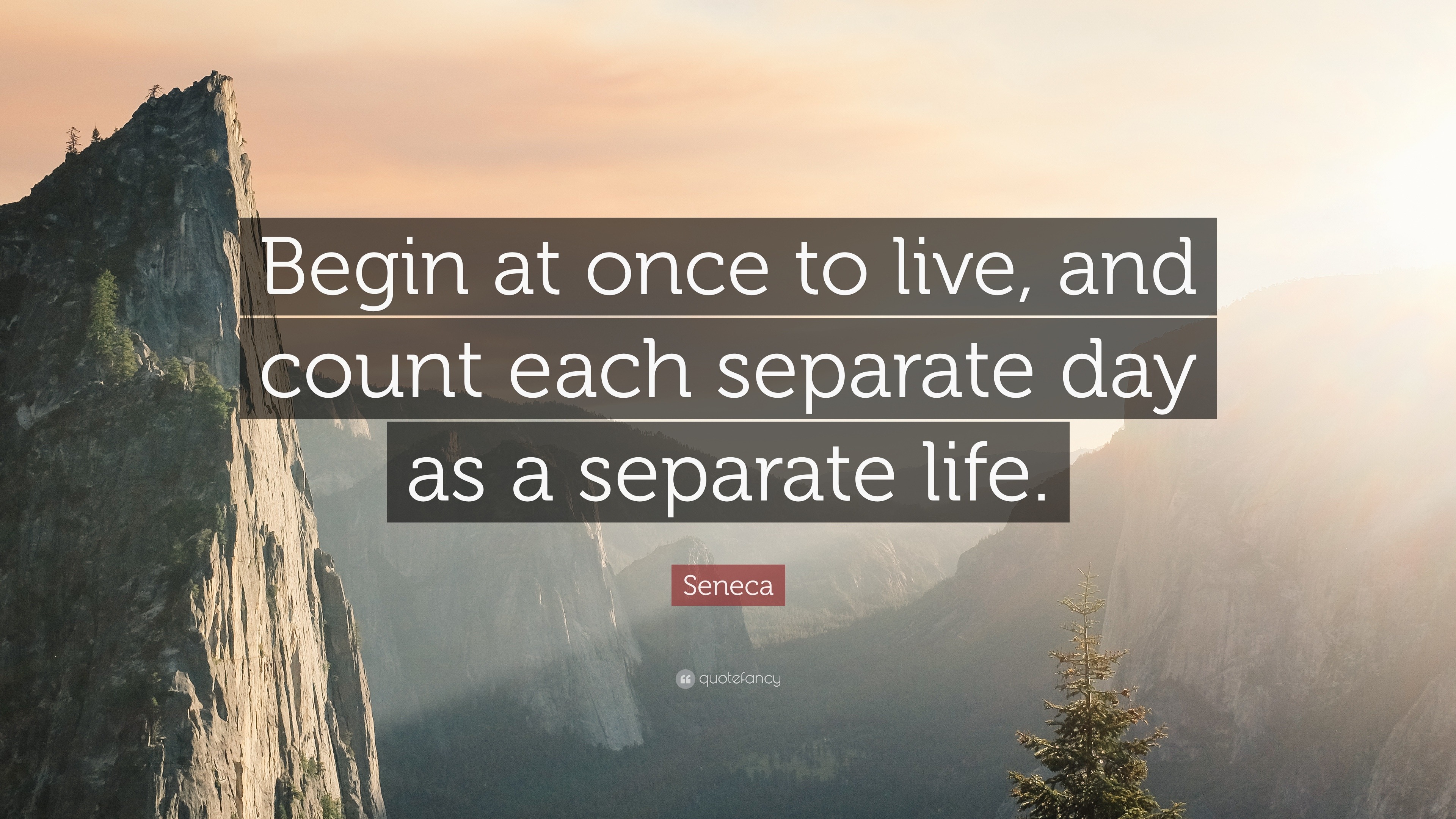 Seneca Quote: “Begin at once to live, and count each separate day as a ...