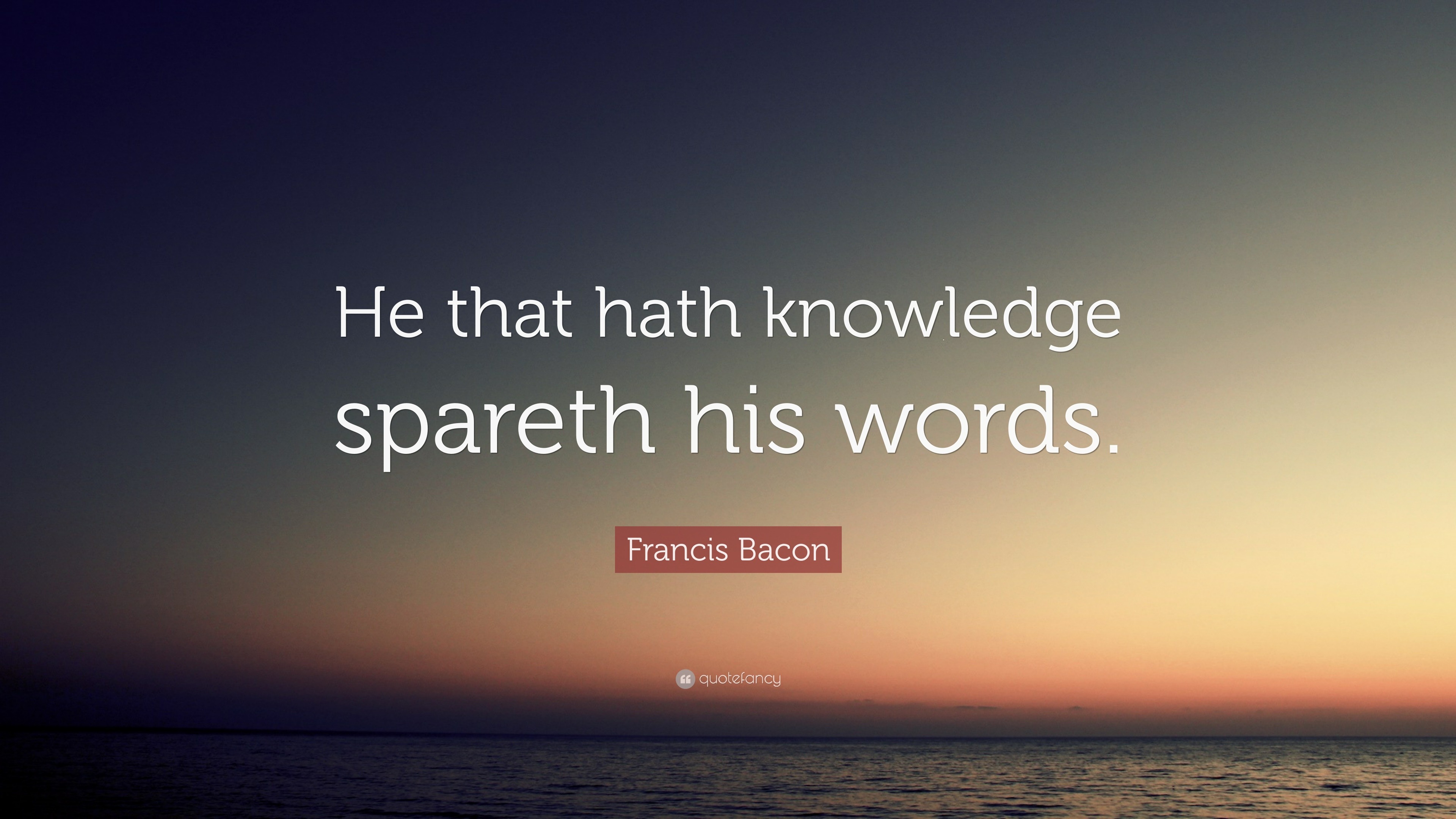 Francis Bacon Quote: “He that hath knowledge spareth his words.”