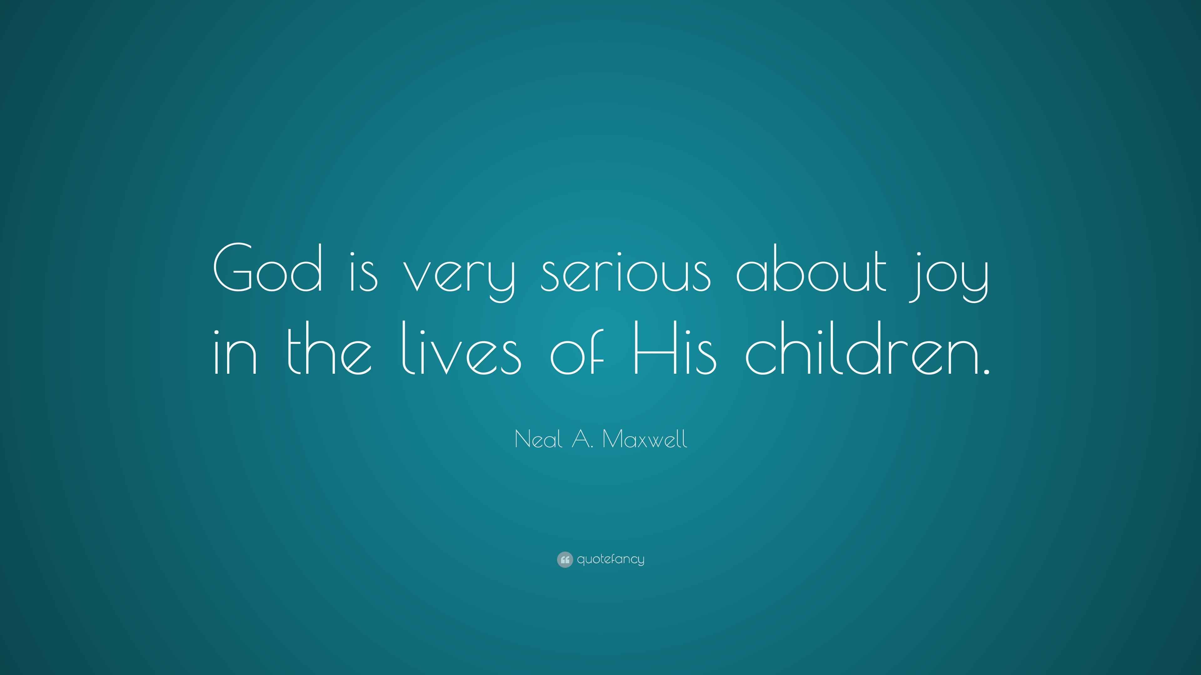 Neal A. Maxwell Quote: “God is very serious about joy in the lives of ...