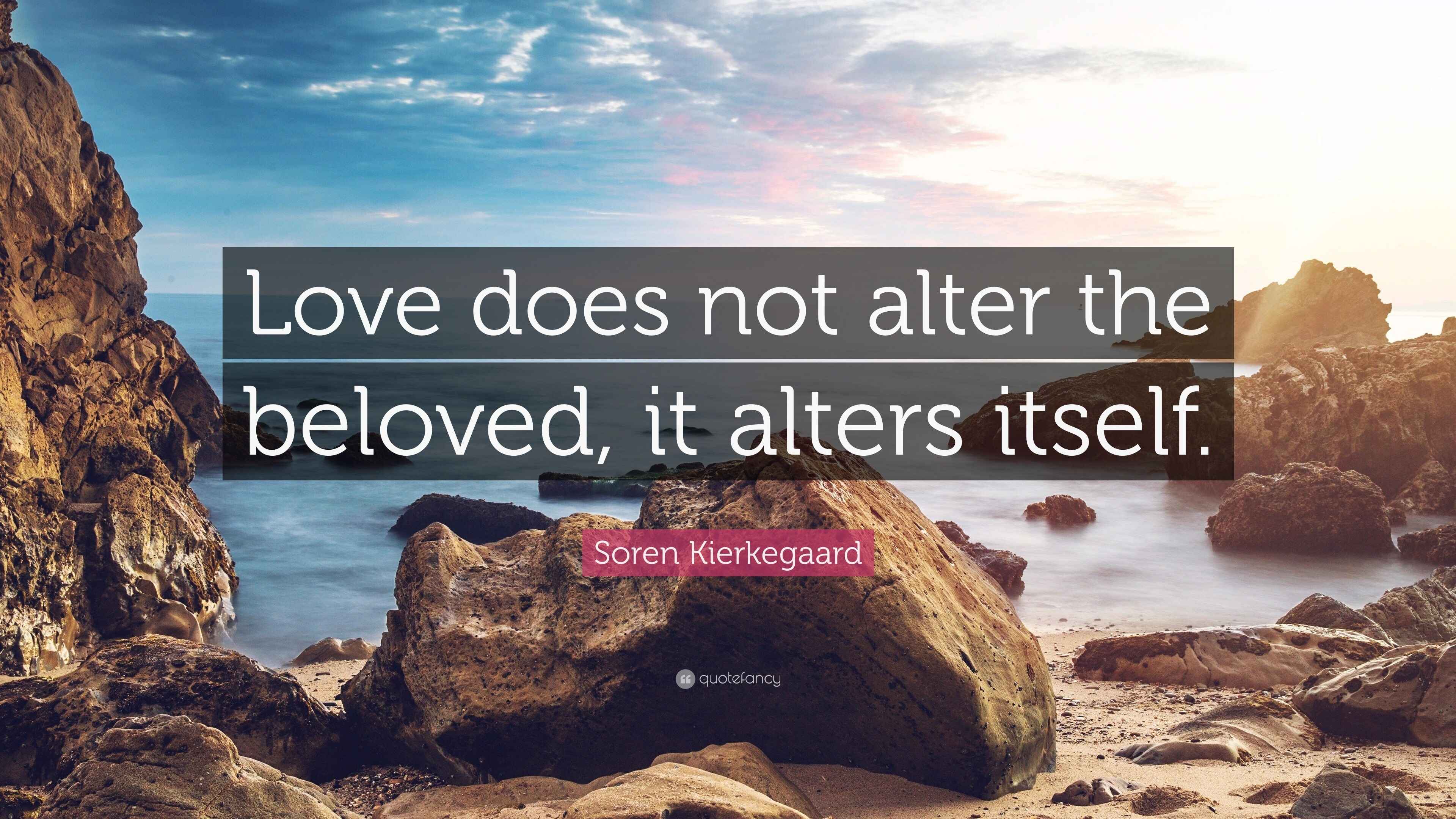 Soren Kierkegaard Quote: “Love does not alter the beloved, it alters ...
