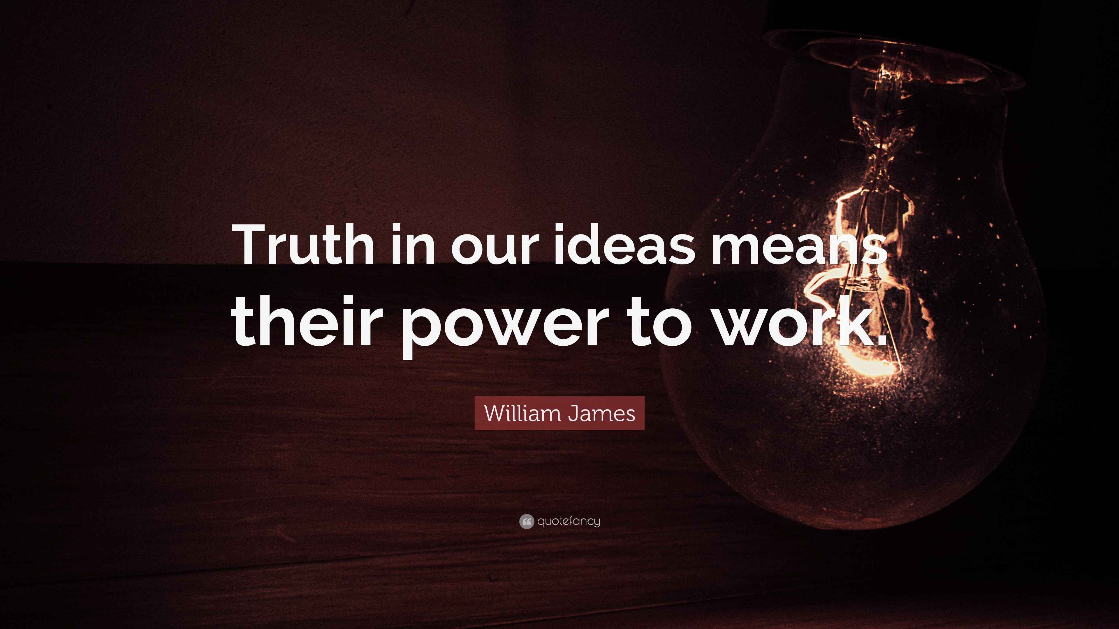 William James Quote: “Truth in our ideas means their power to work.”