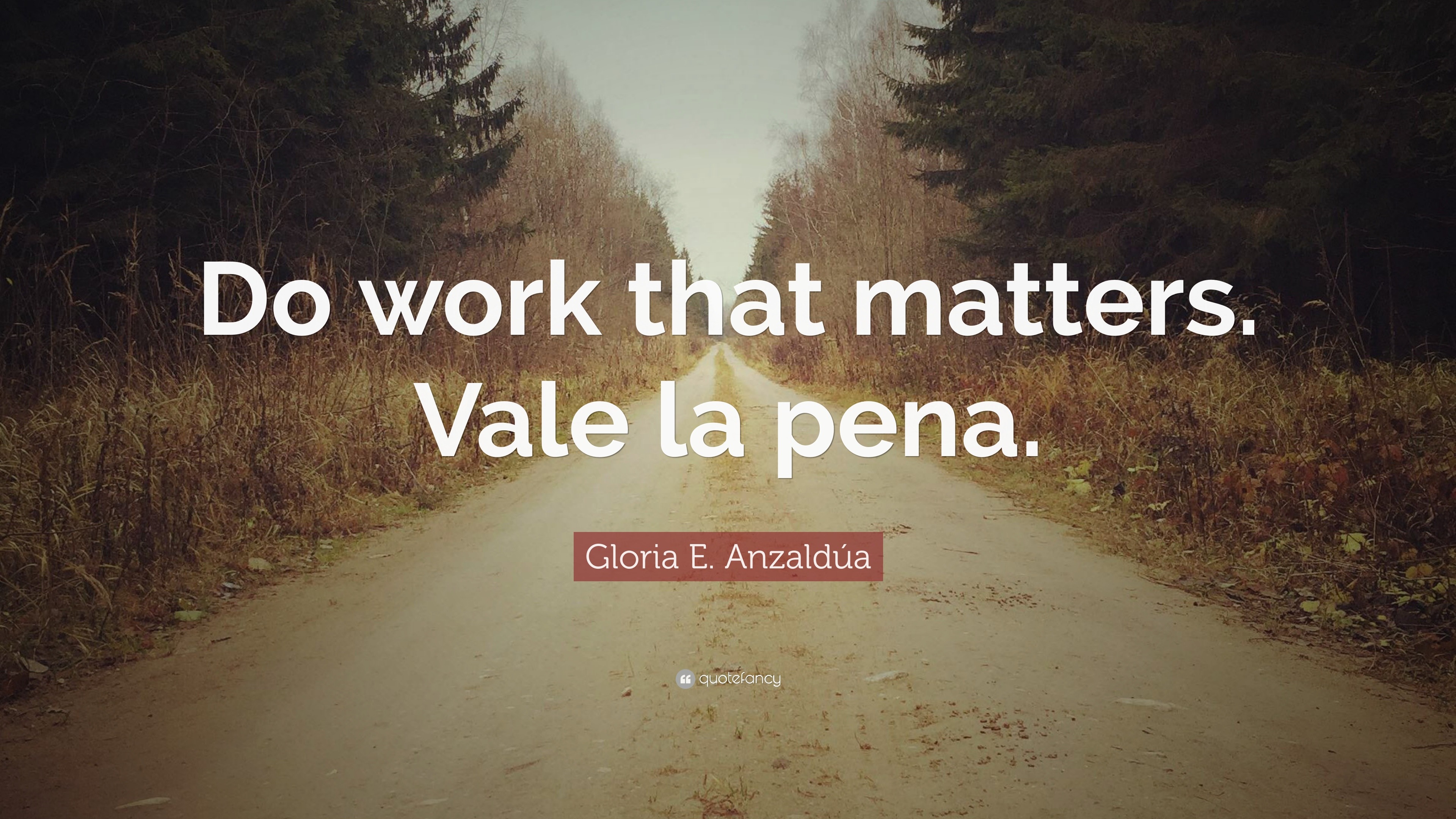Gloria E. Anzaldúa Quote: “Do work that matters. Vale la pena.”