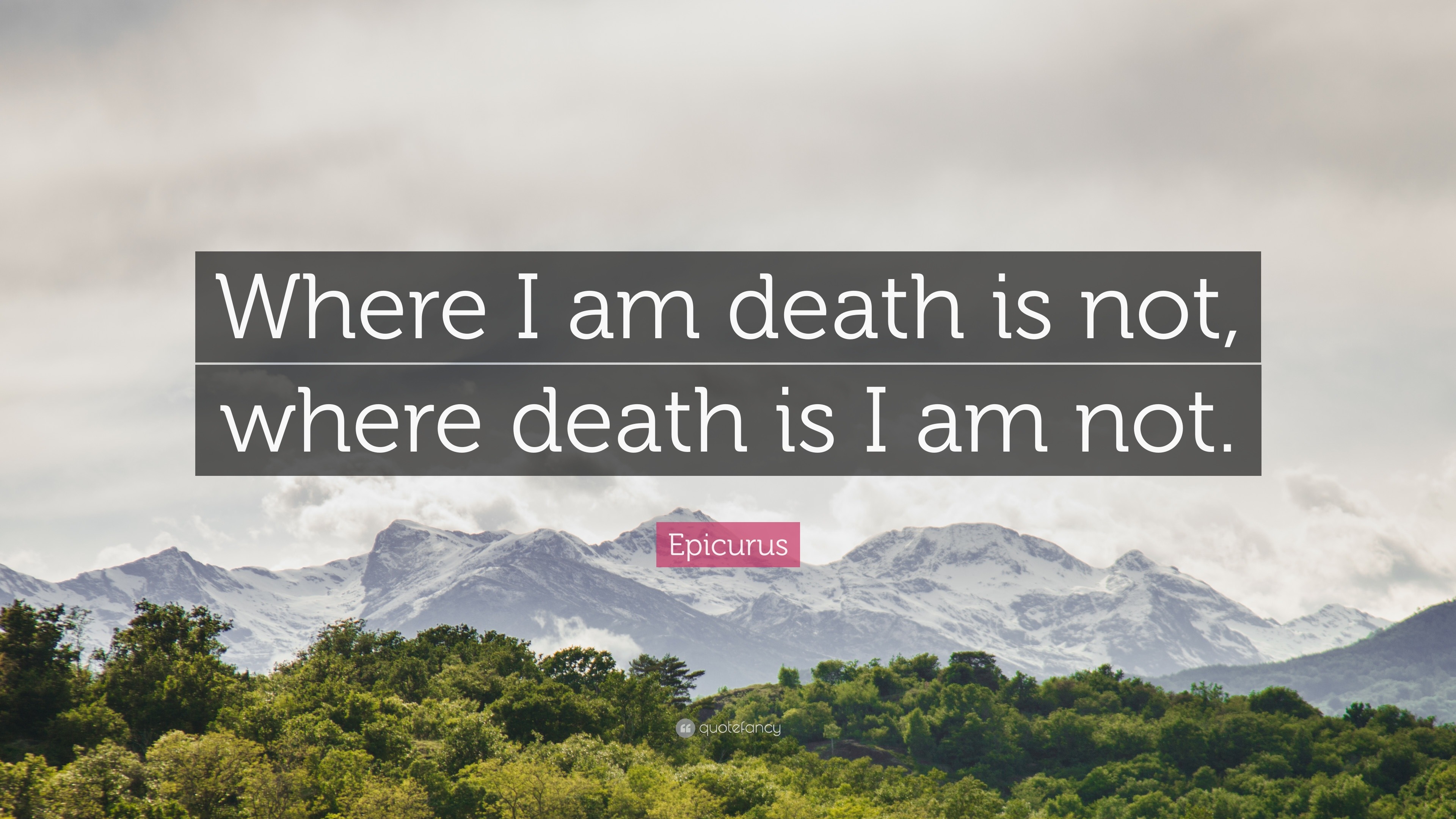 Epicurus Quote: “Where I am death is not, where death is I am not.”