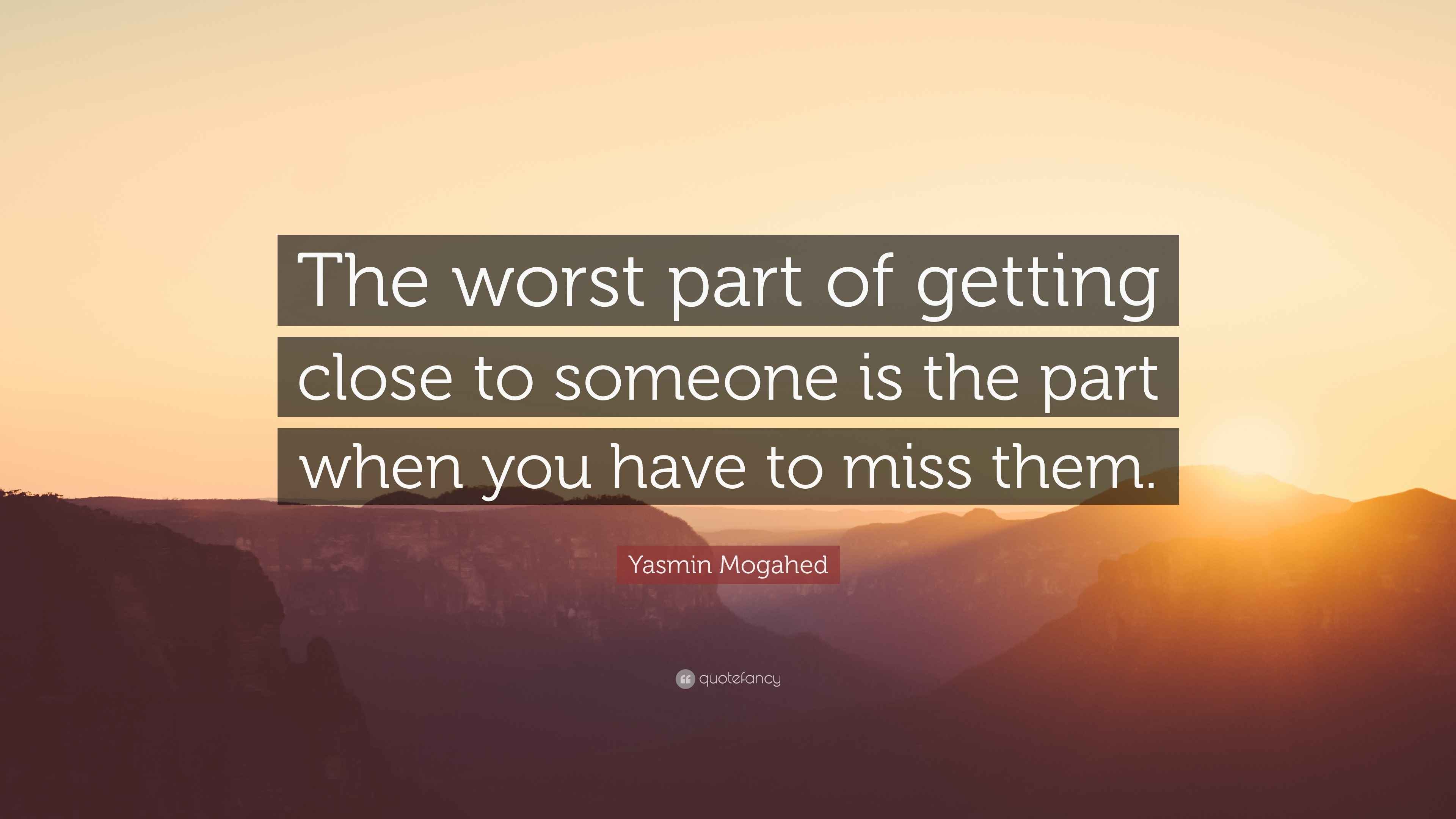 Yasmin Mogahed Quote: “The worst part of getting close to someone is ...