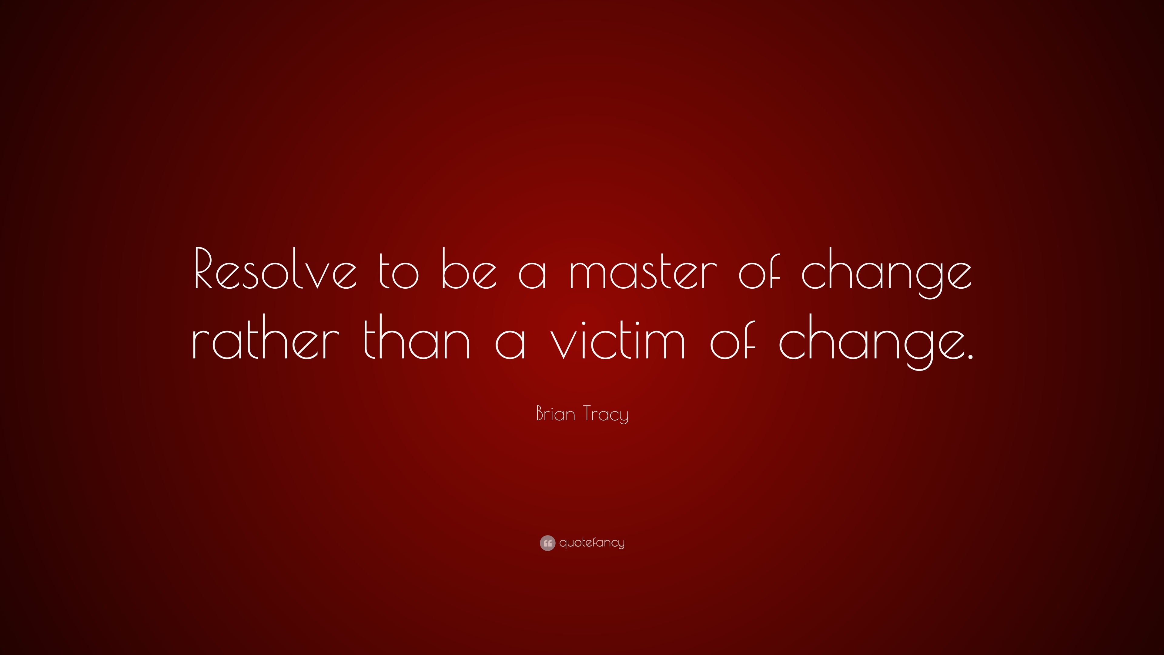 Brian Tracy Quote: “Resolve to be a master of change rather than a ...