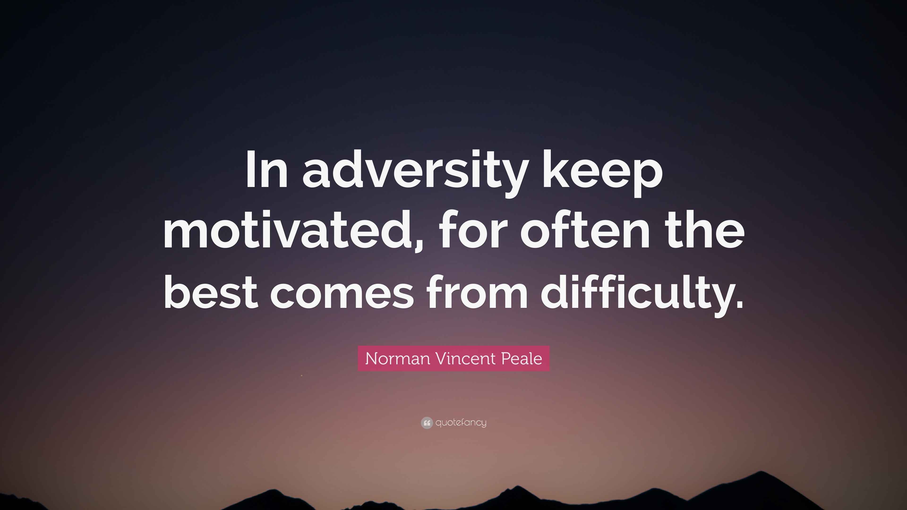 Norman Vincent Peale Quote: “In adversity keep motivated, for often the ...