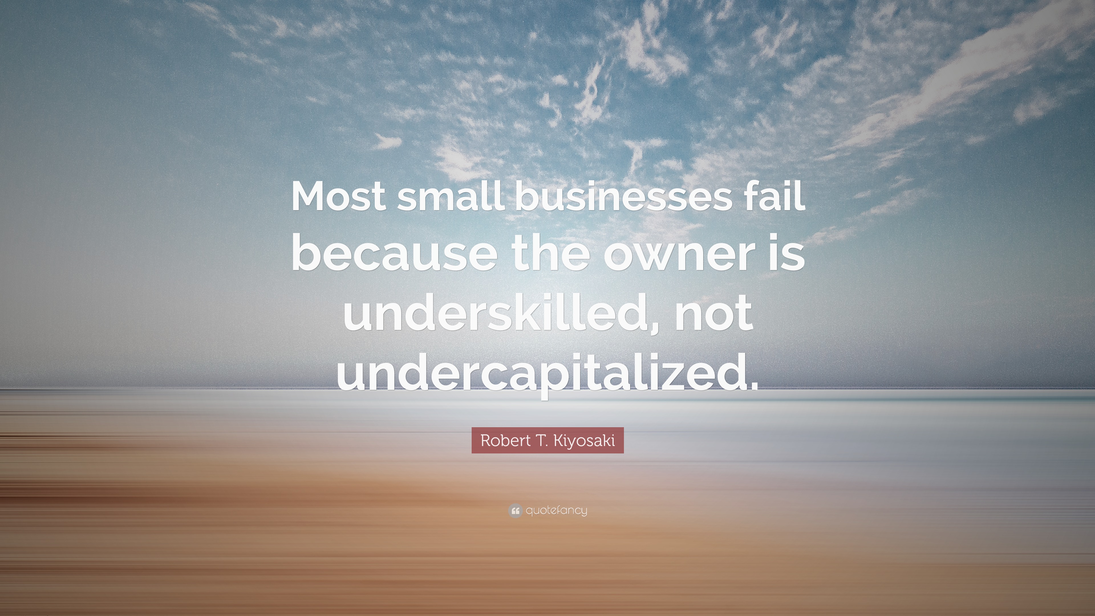 Robert T. Kiyosaki Quote: “Most small businesses fail because the owner ...