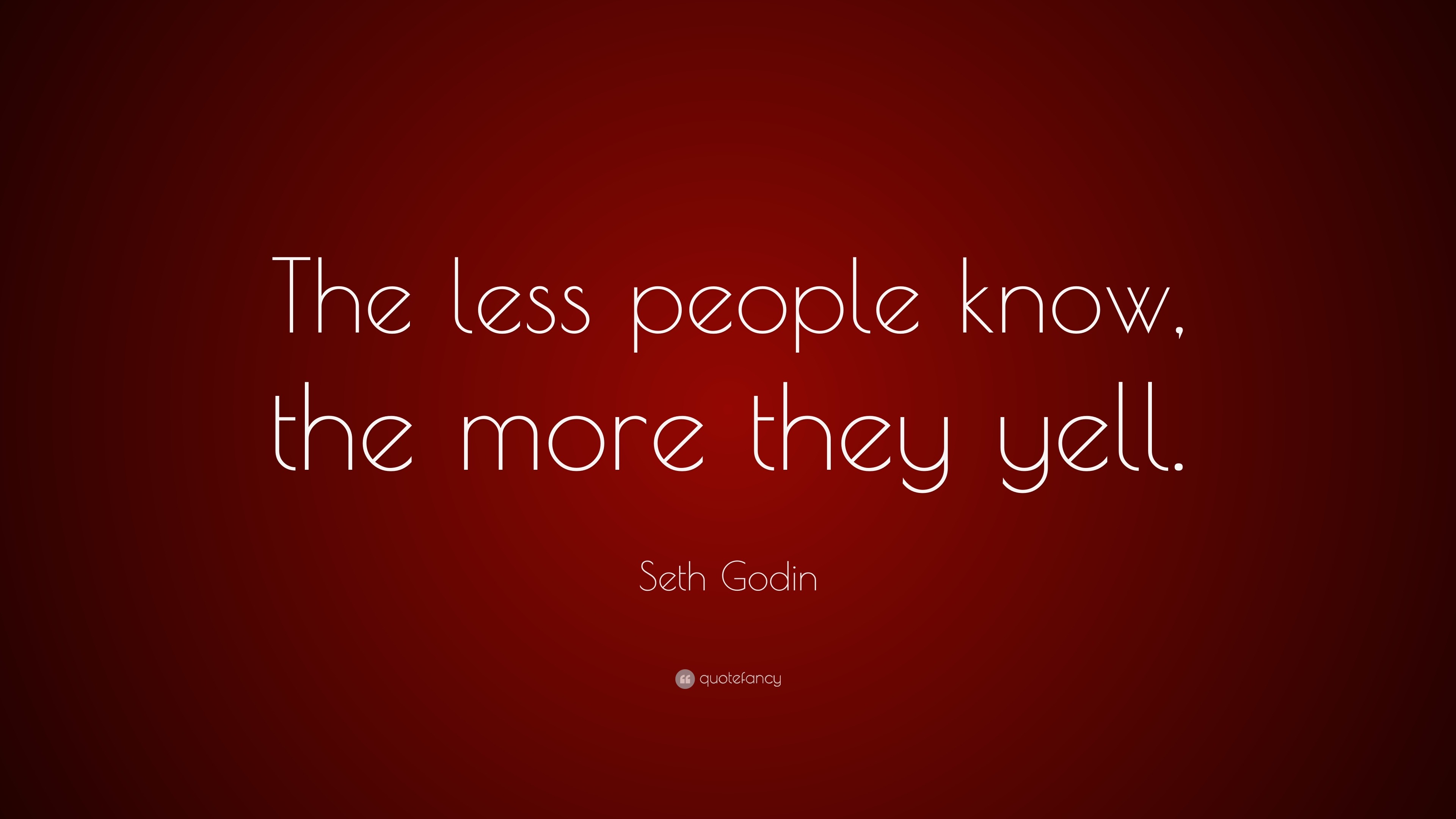 Seth Godin Quote: “The less people know, the more they yell.”