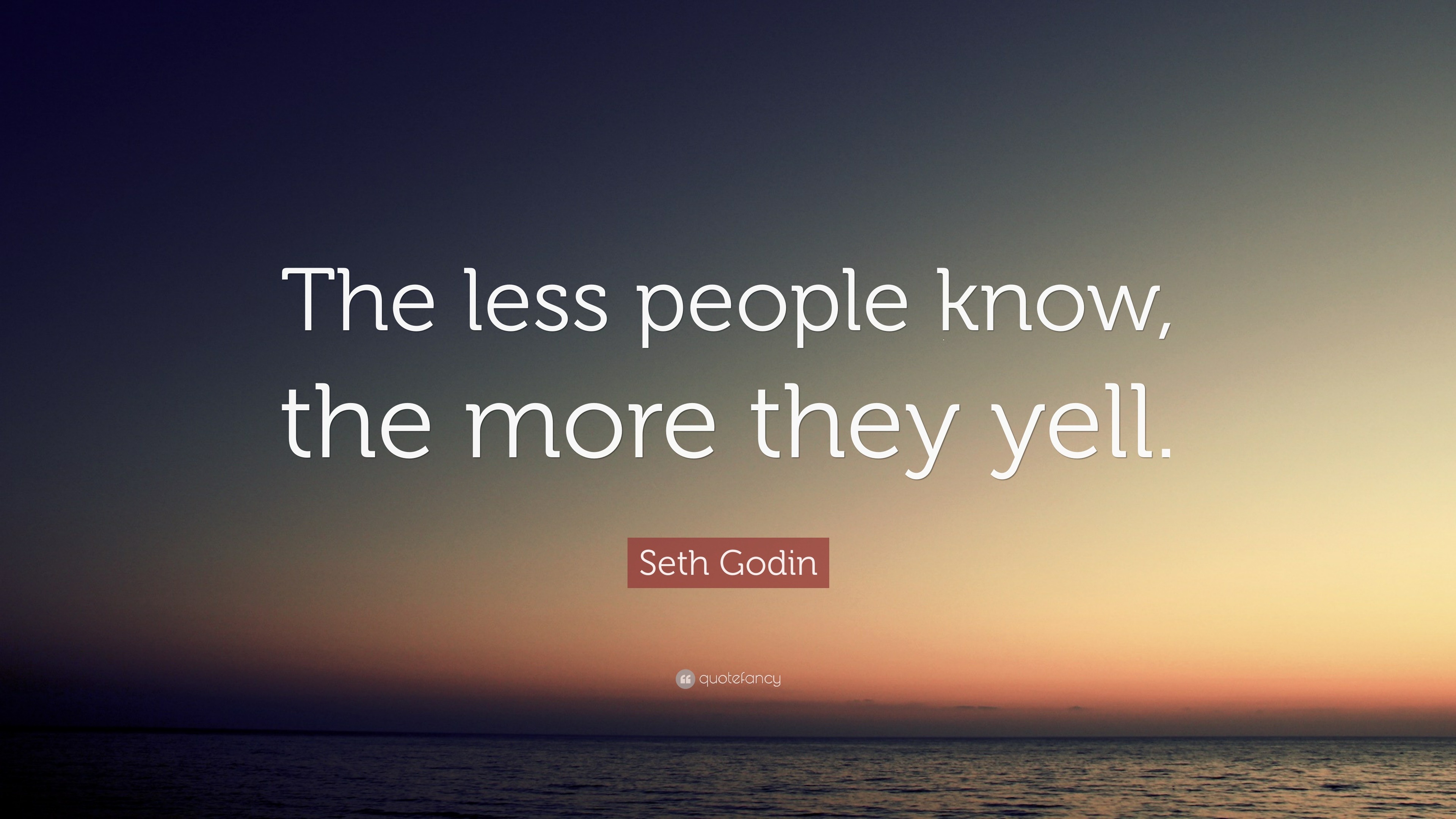 Seth Godin Quote: “The less people know, the more they yell.”