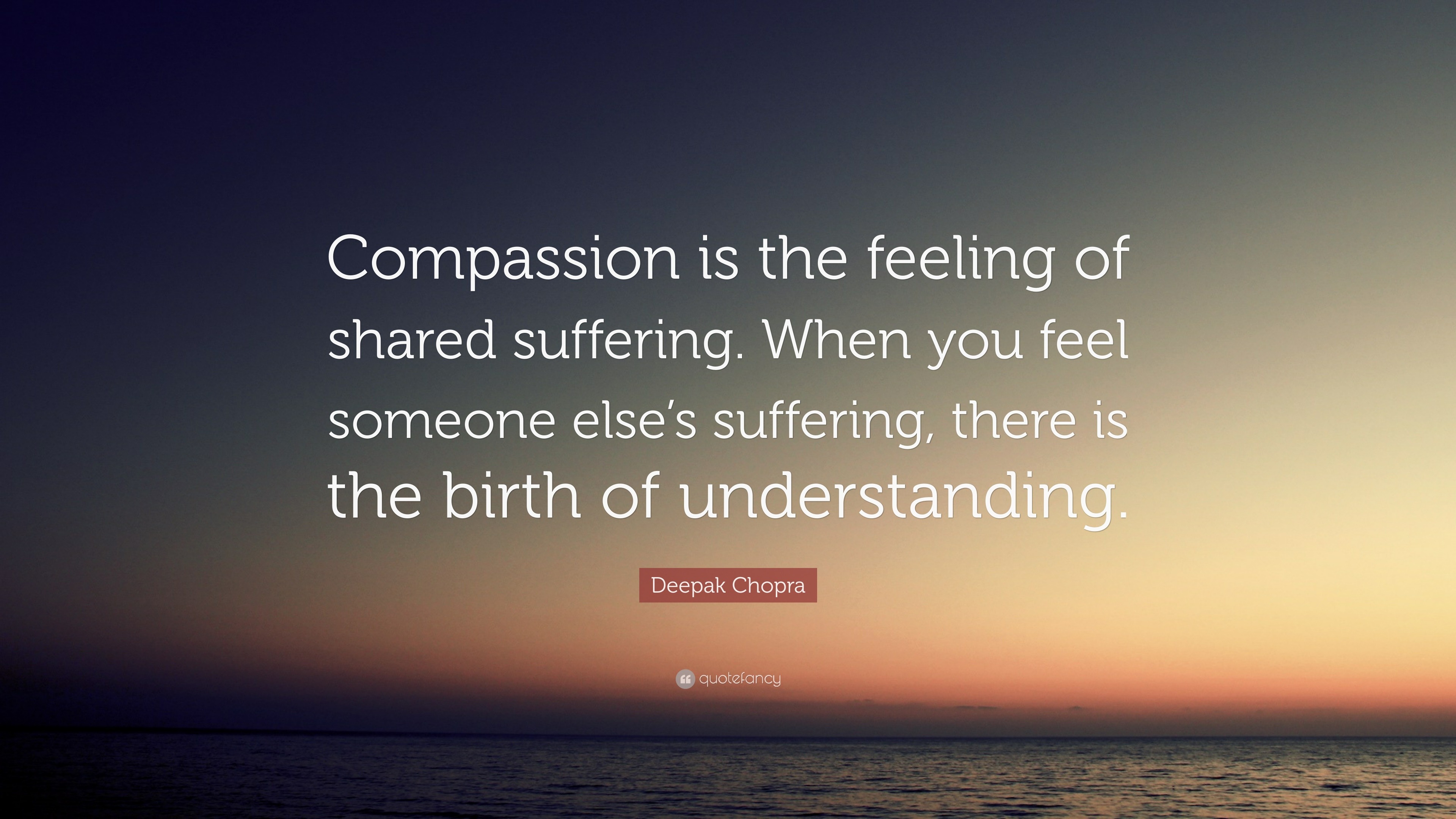 Deepak Chopra Quote: “Compassion is the feeling of shared suffering ...